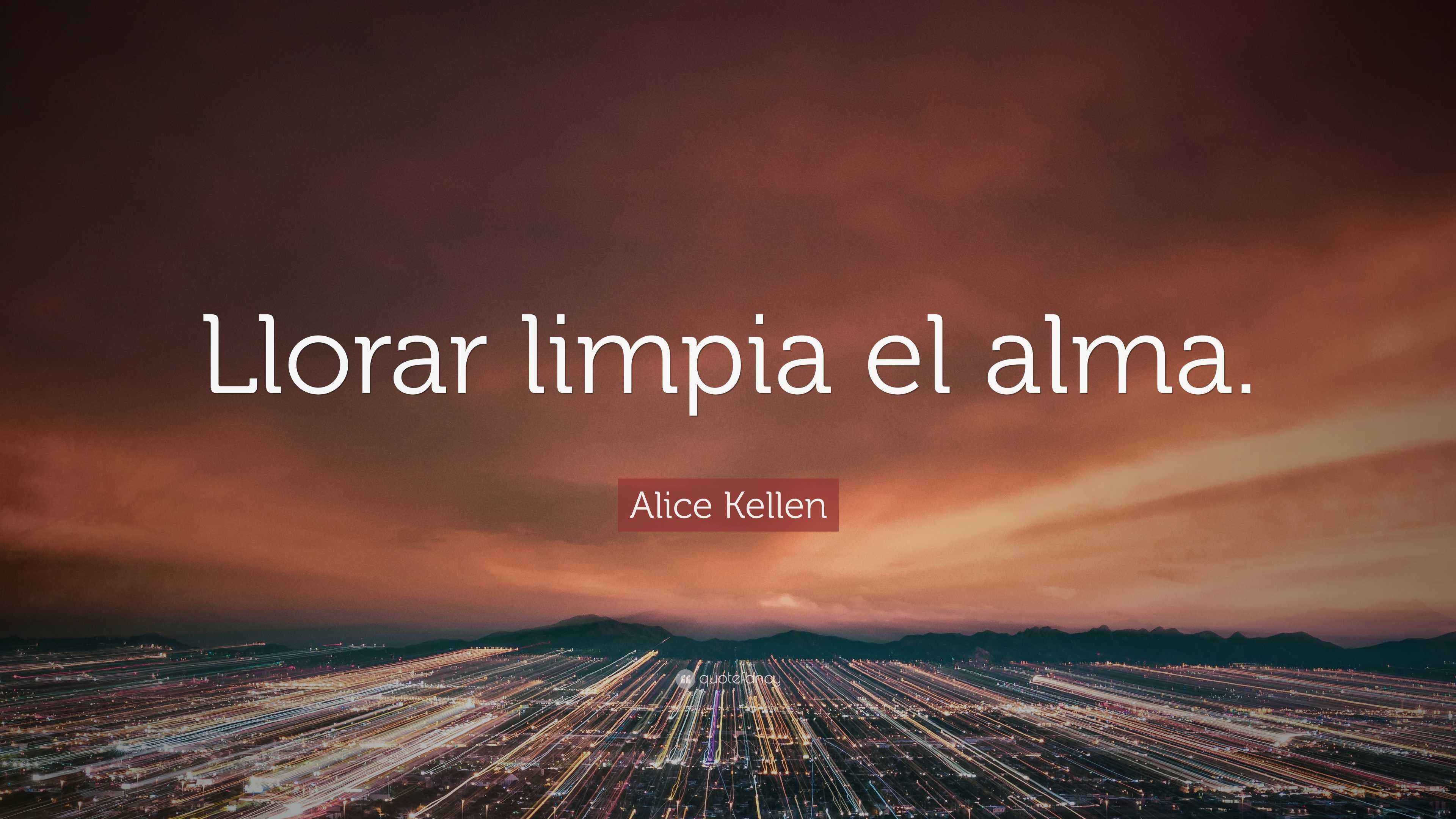 Alice Kellen Quote: “Llorar limpia el alma.”