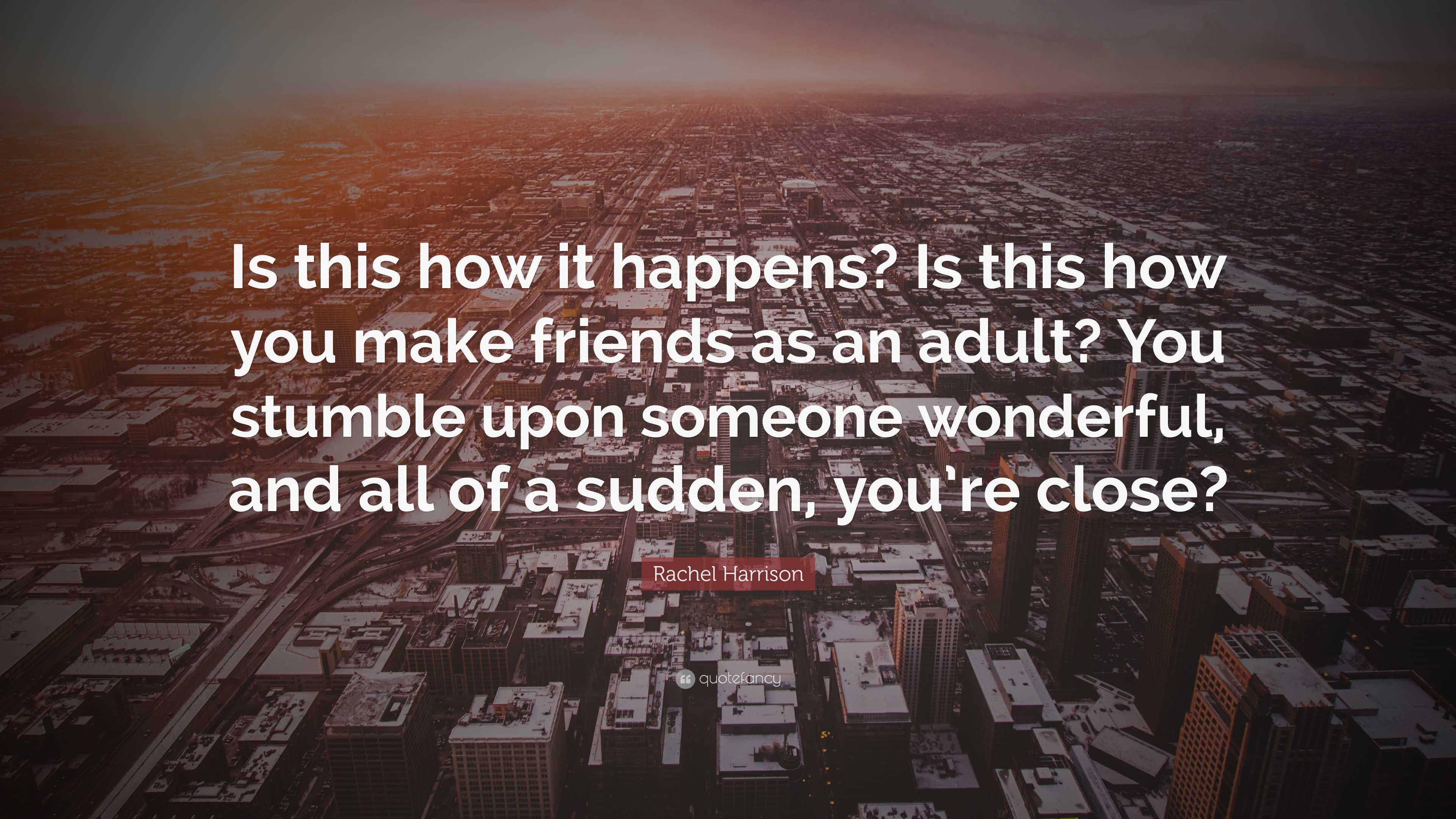 Rachel Harrison Quote: “Is this how it happens? Is this how you make ...