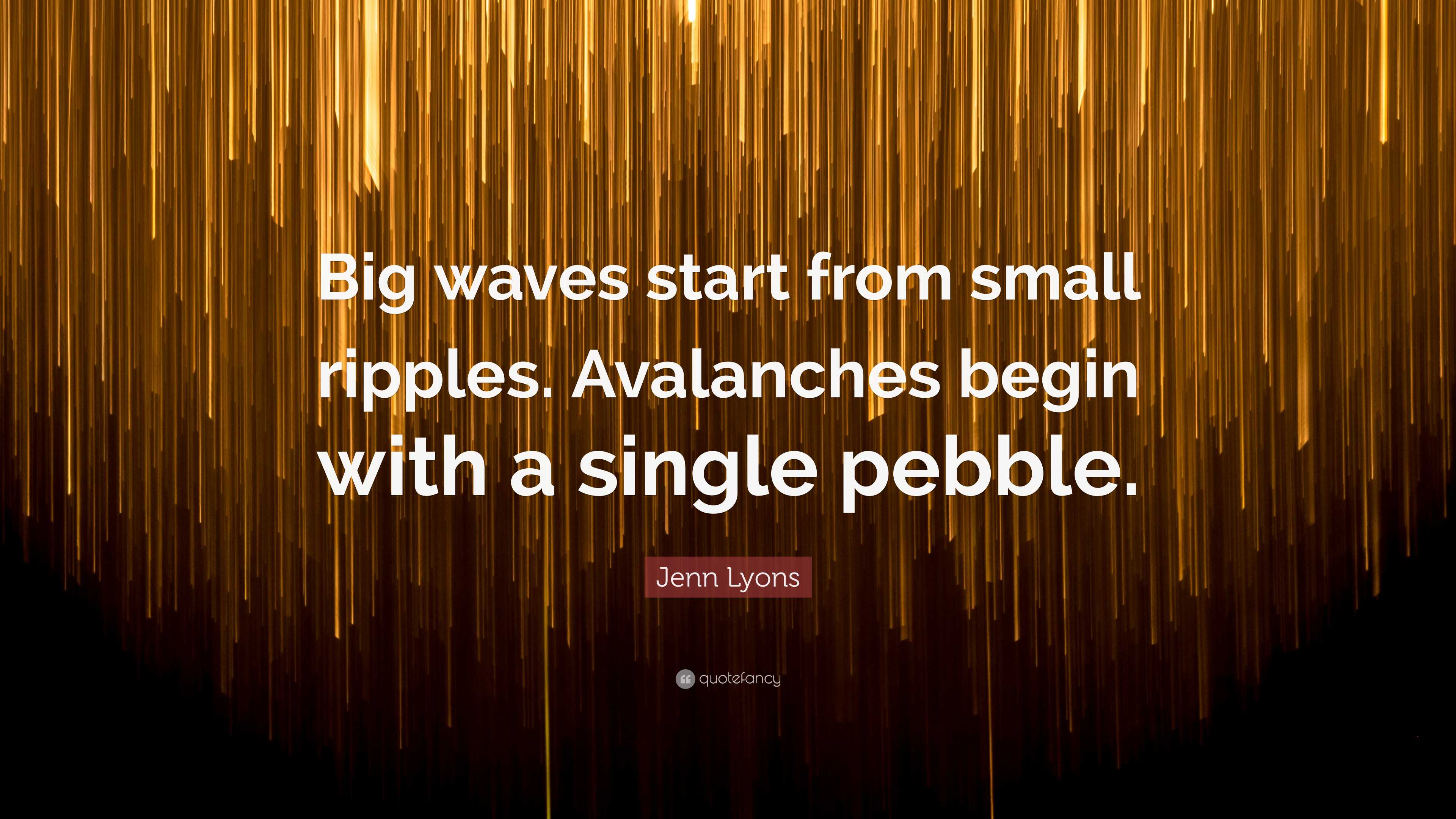 Jenn Lyons Quote: “Big waves start from small ripples. Avalanches begin ...