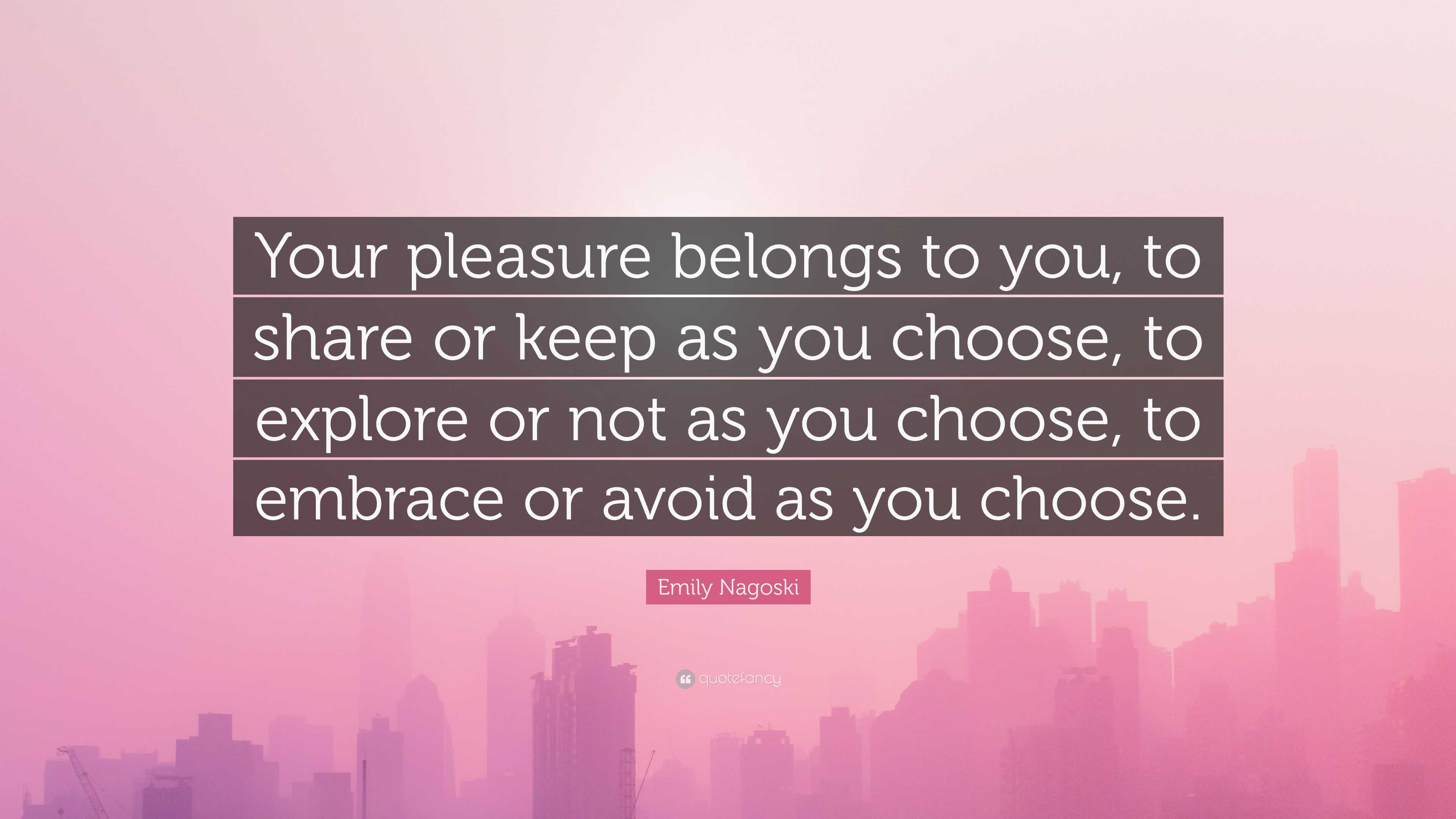 Emily Nagoski Quote: “Your pleasure belongs to you, to share or keep as ...
