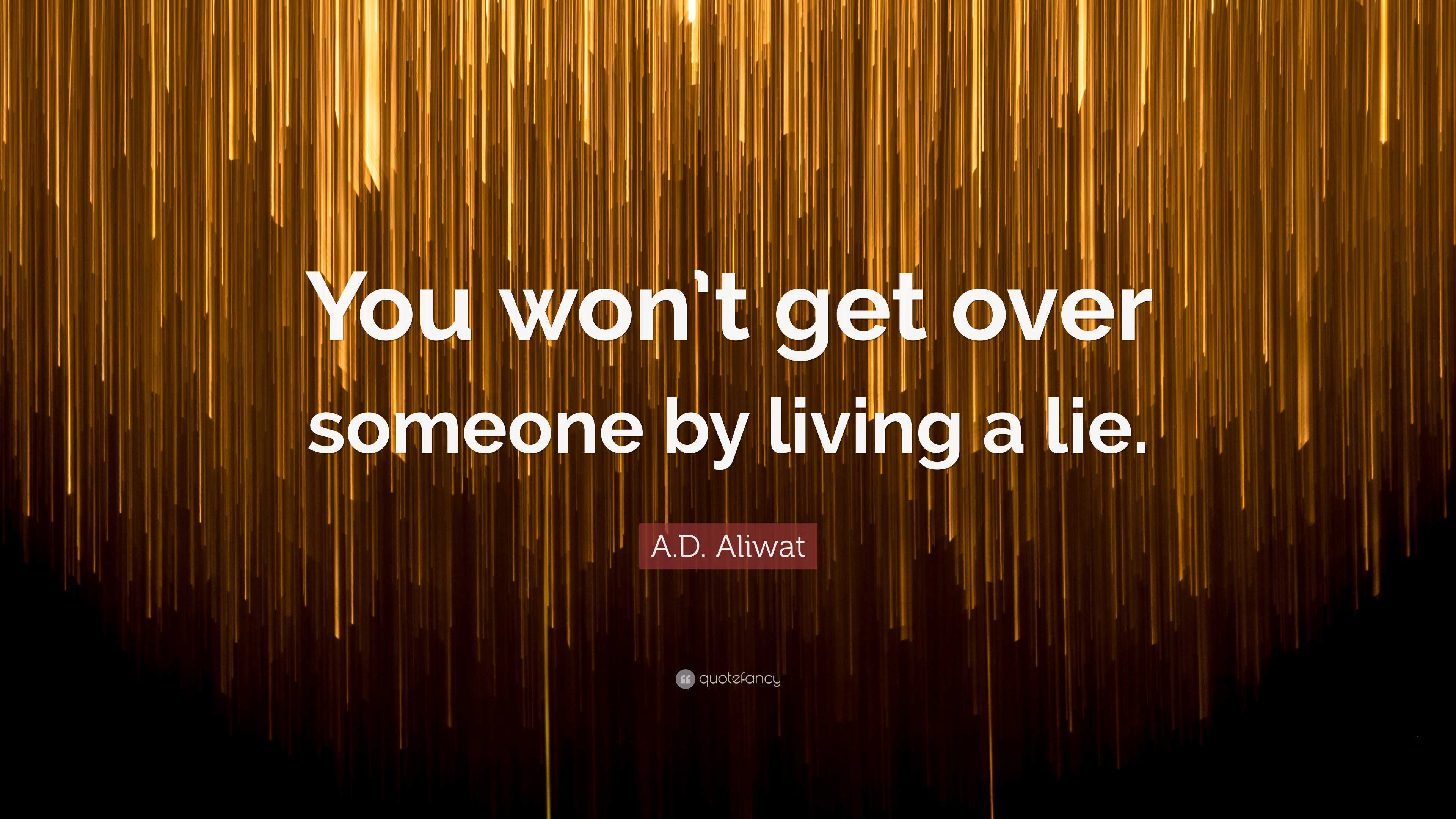 A.D. Aliwat Quote: “You won’t get over someone by living a lie.”