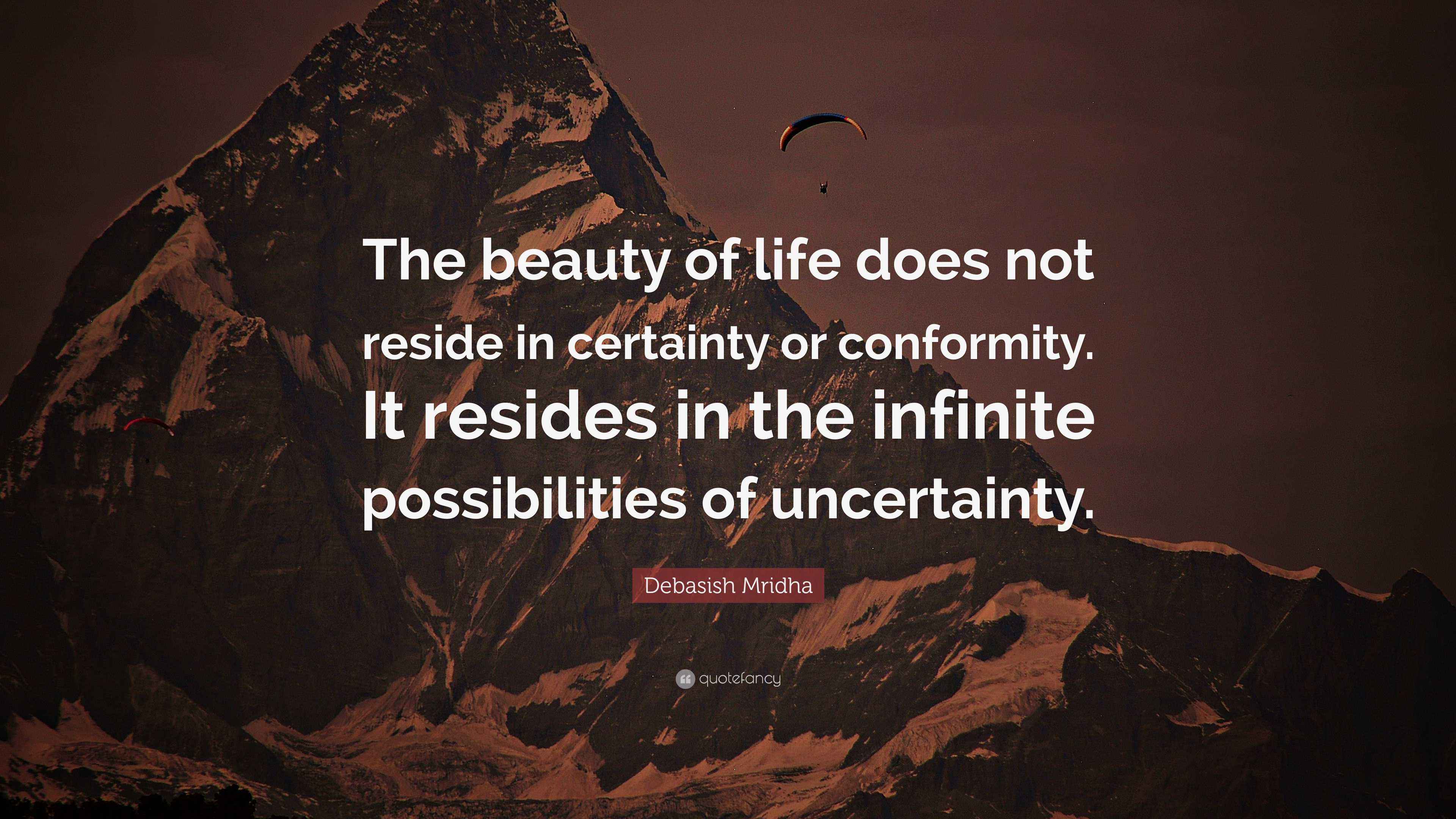 Debasish Mridha Quote: “The beauty of life does not reside in certainty ...