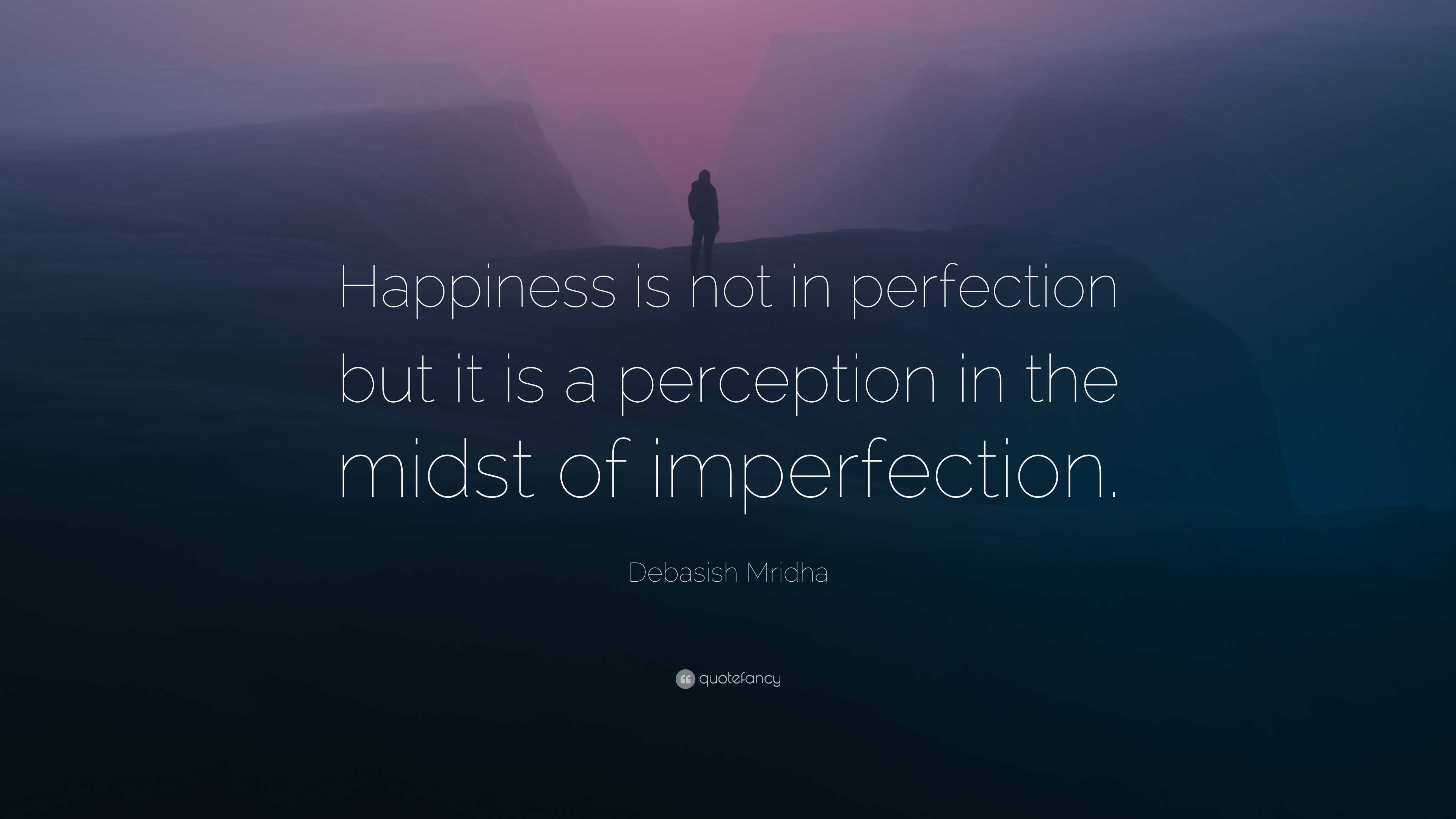 Debasish Mridha Quote: “Happiness is not in perfection but it is a perception in the midst of ...