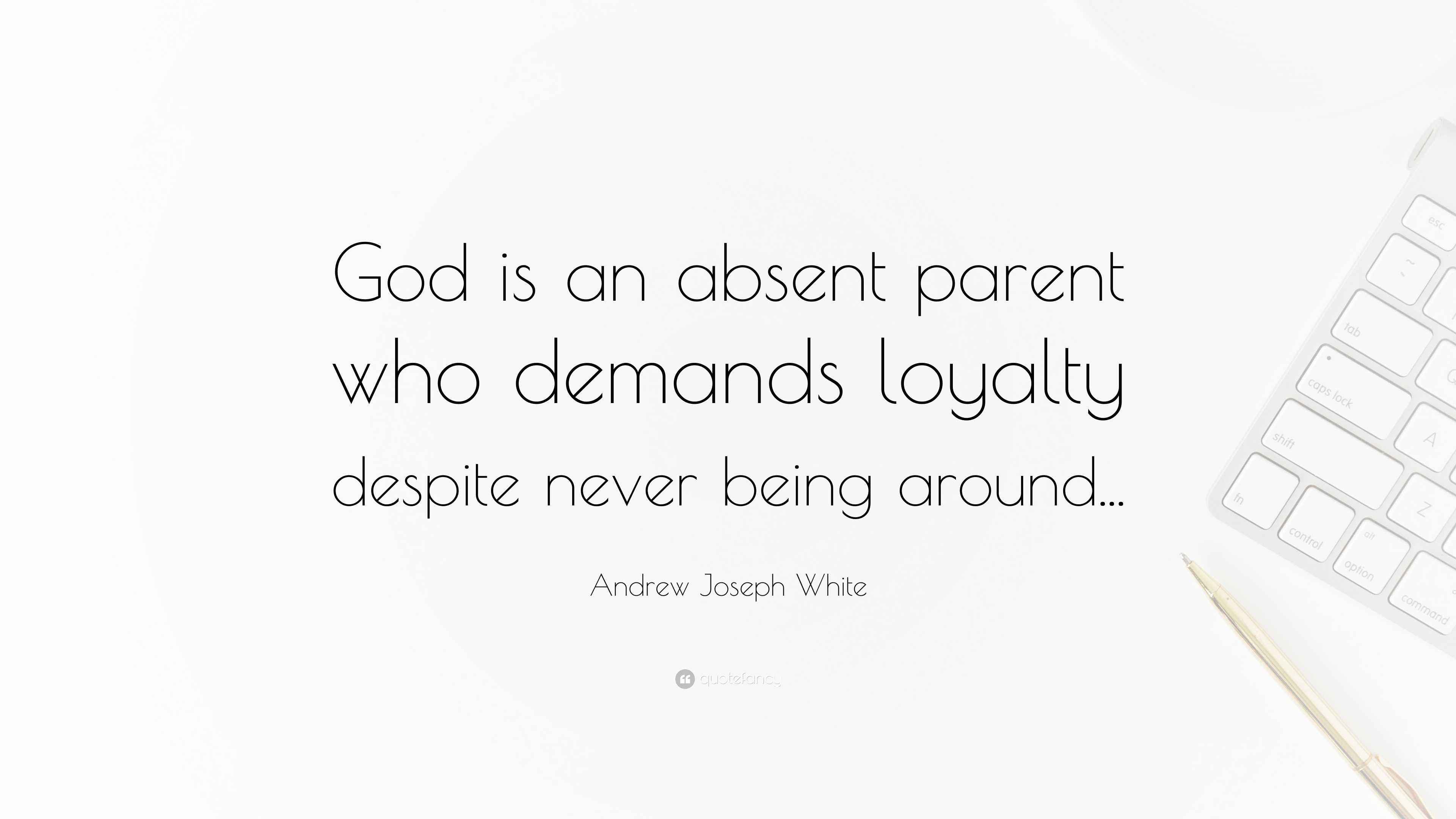 Andrew Joseph White Quote: “God is an absent parent who demands loyalty ...