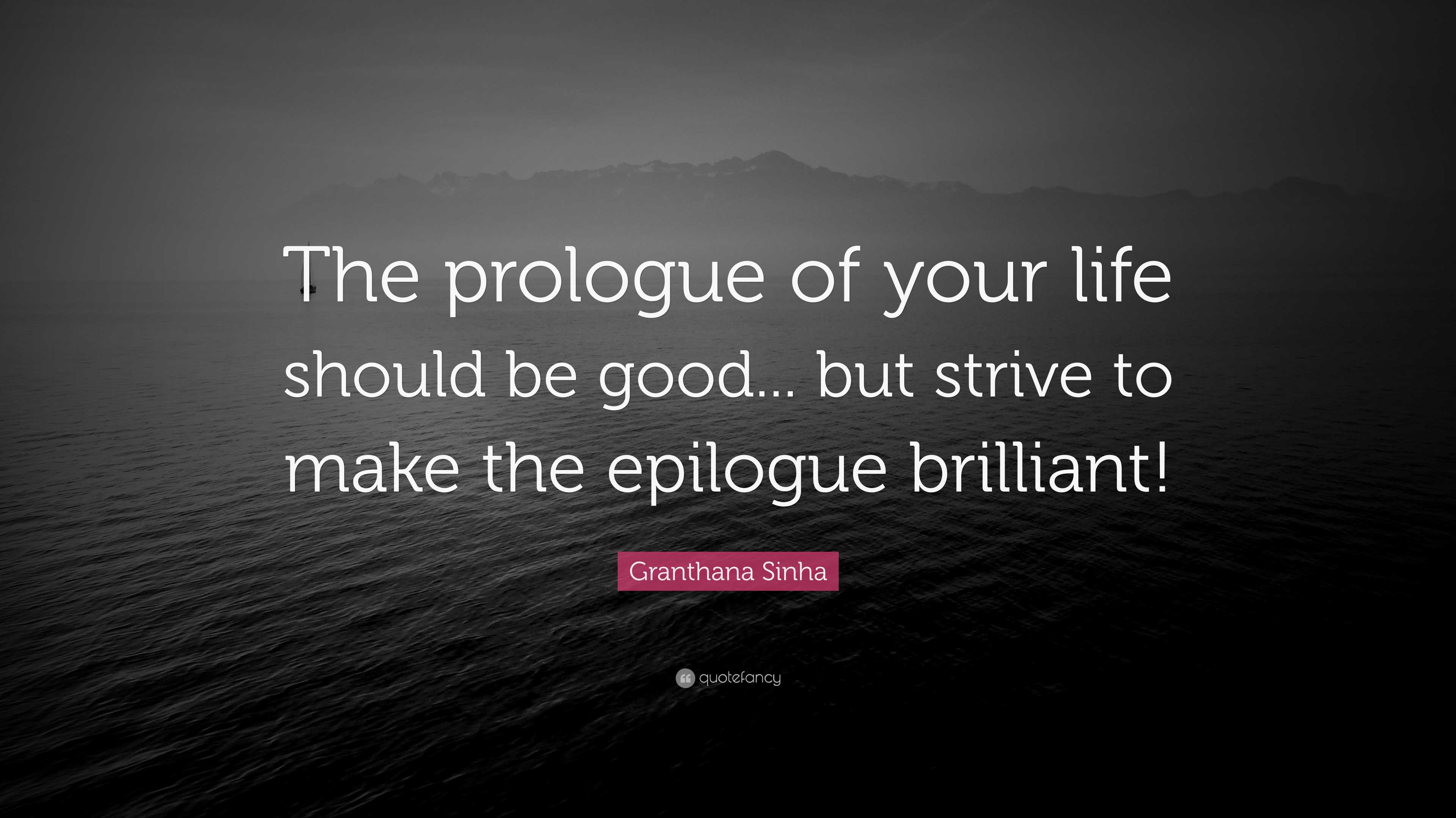 Granthana Sinha Quote: “The prologue of your life should be good... but ...