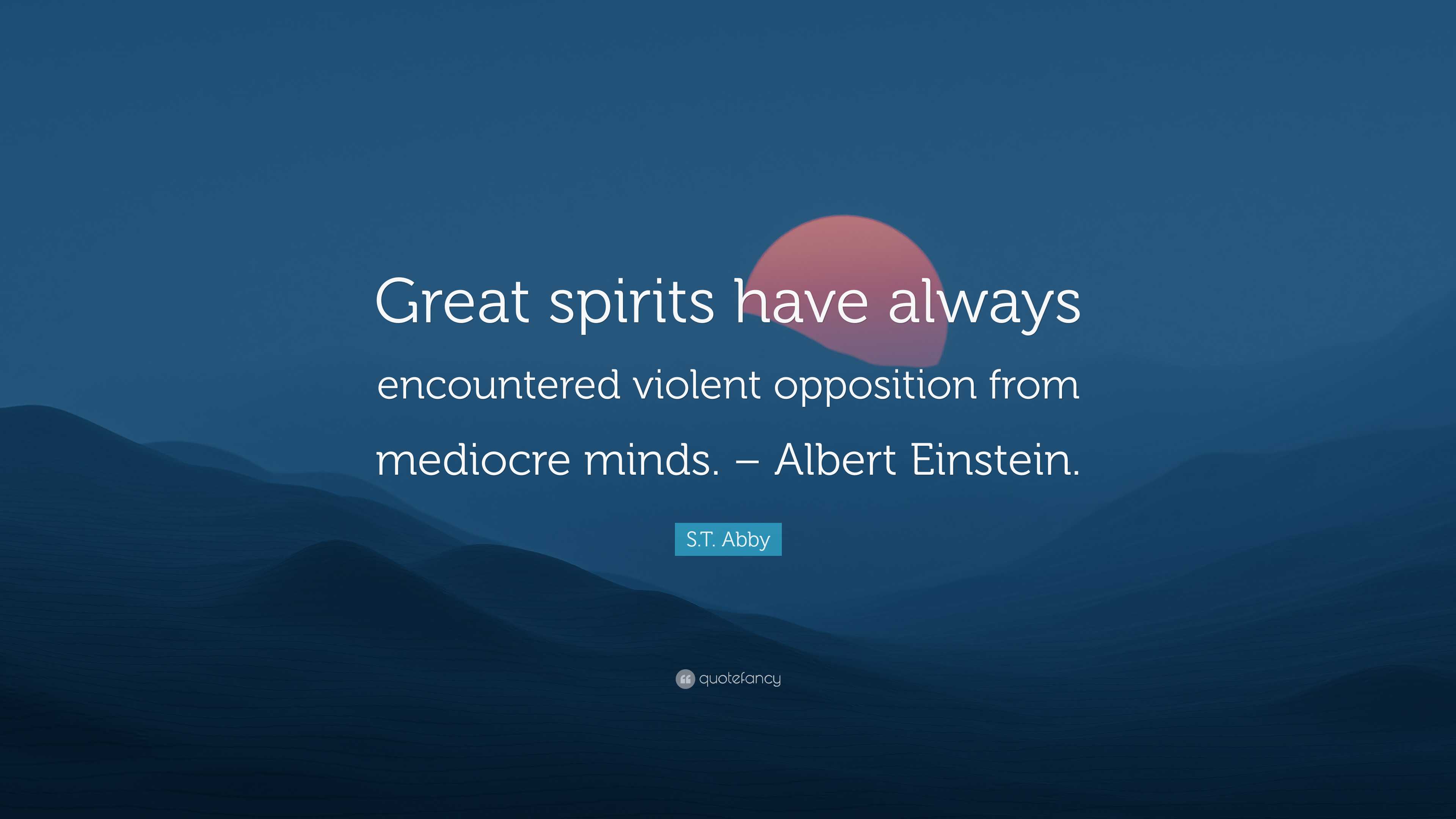 S.T. Abby Quote: “Great spirits have always encountered violent ...