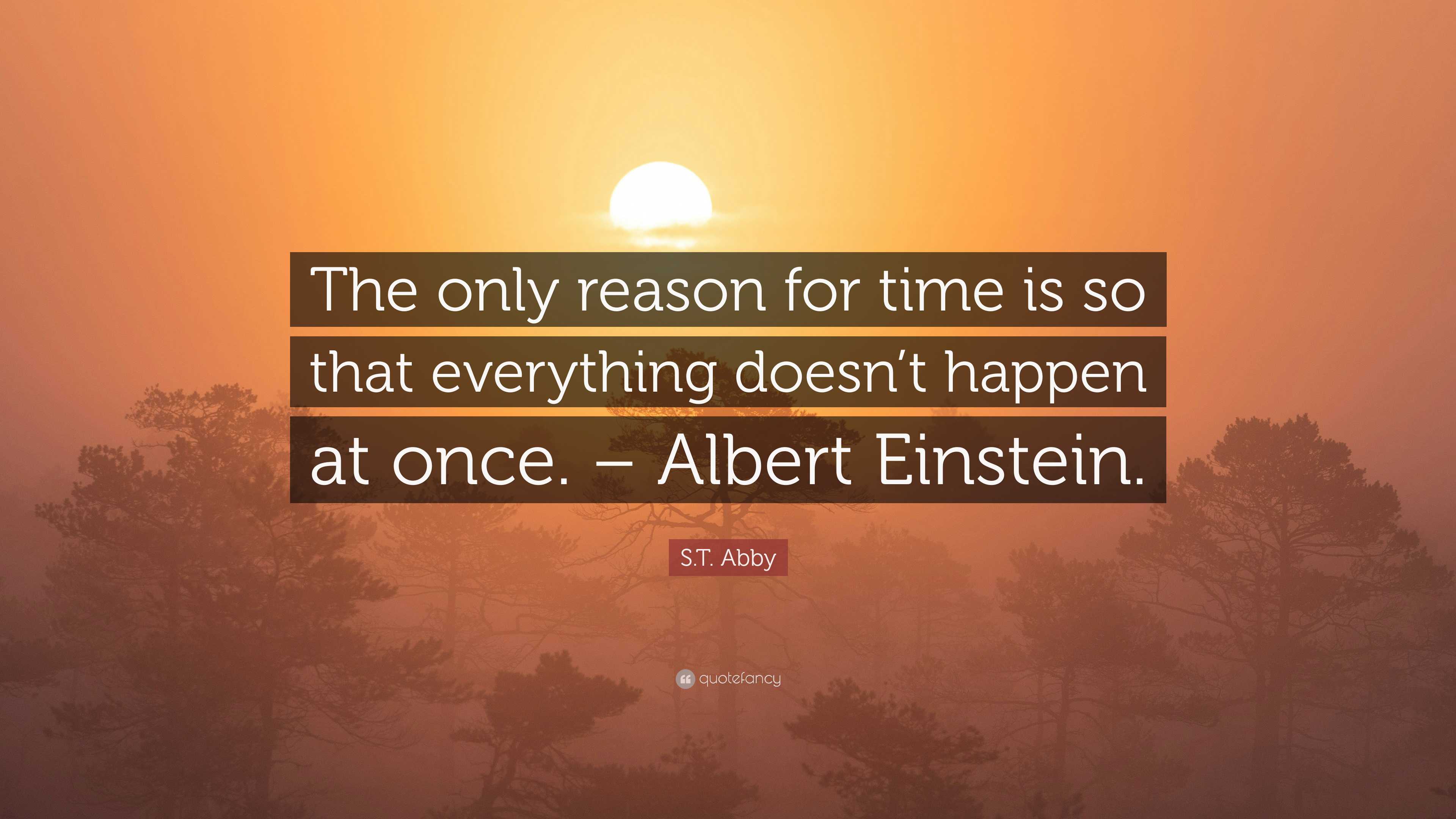 S.T. Abby Quote: “The only reason for time is so that everything doesn ...