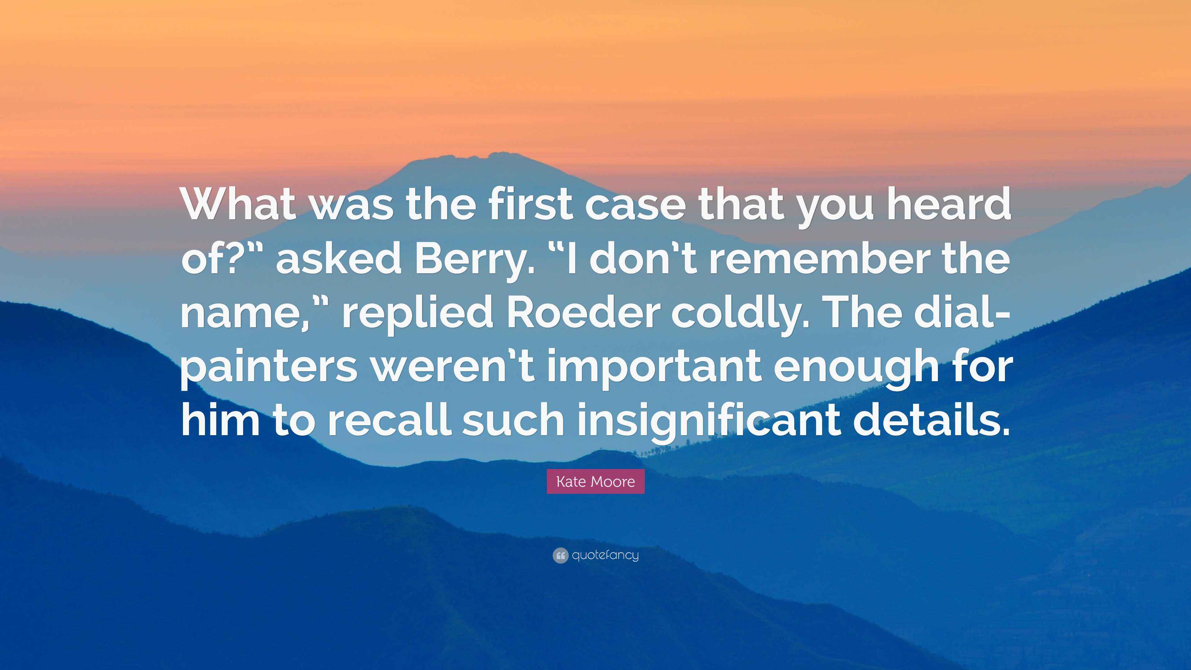 Kate Moore Quote: “What was the first case that you heard of?” asked ...