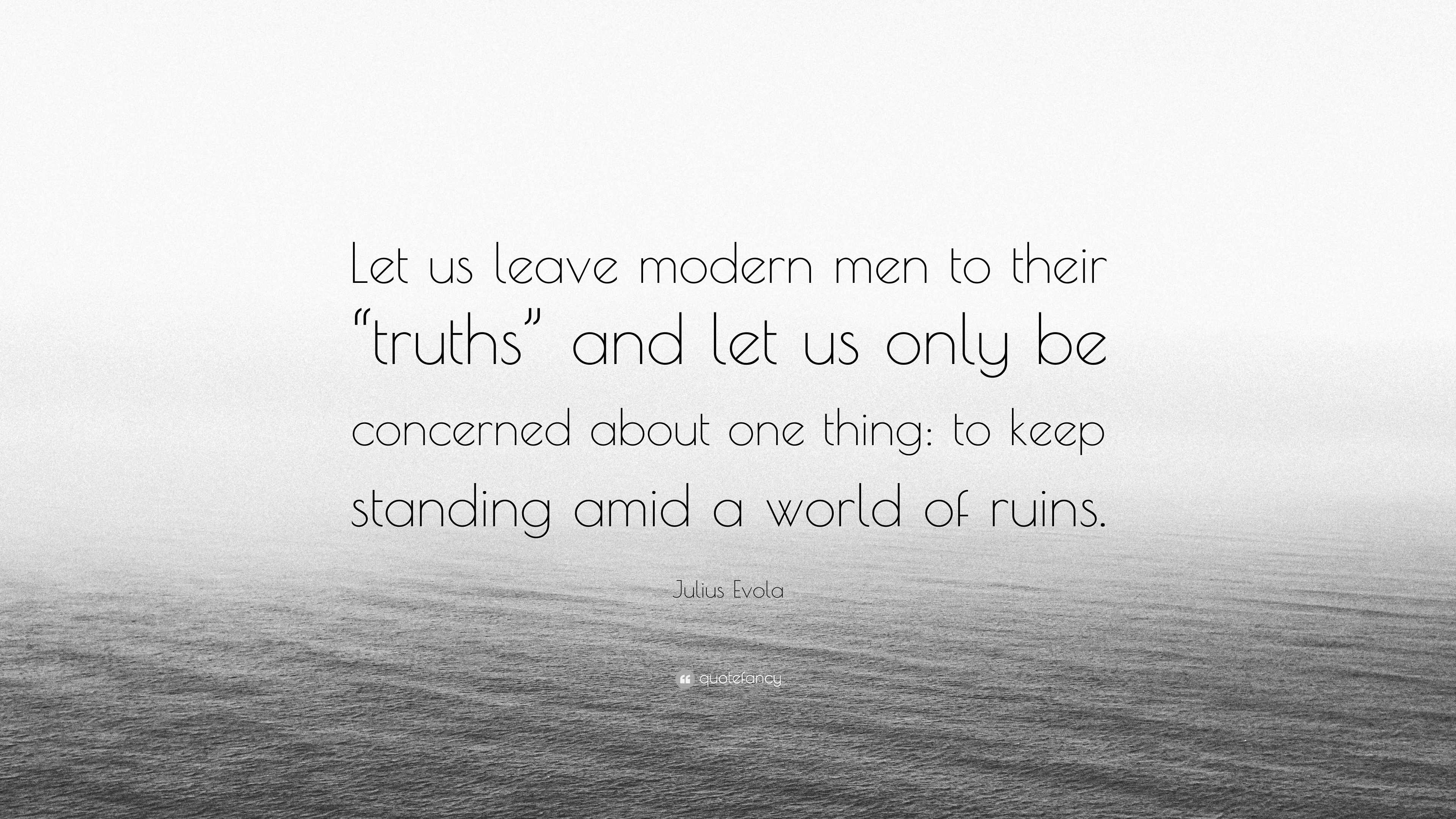 Julius Evola Quote: “Let us leave modern men to their “truths” and let ...