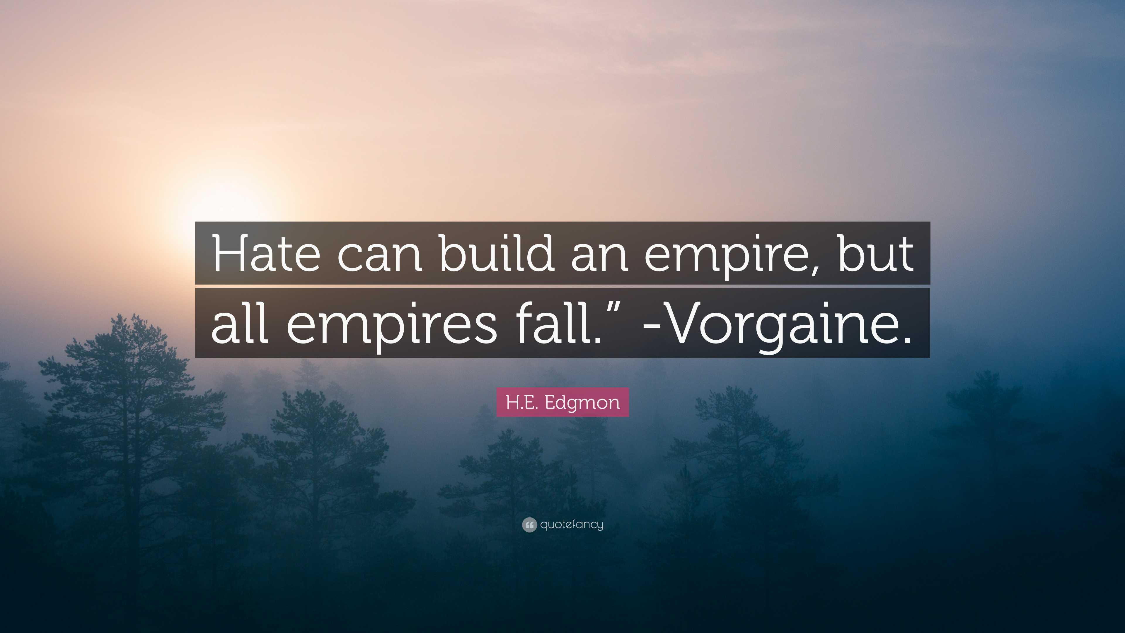 H.E. Edgmon Quote: “Hate can build an empire, but all empires fall ...
