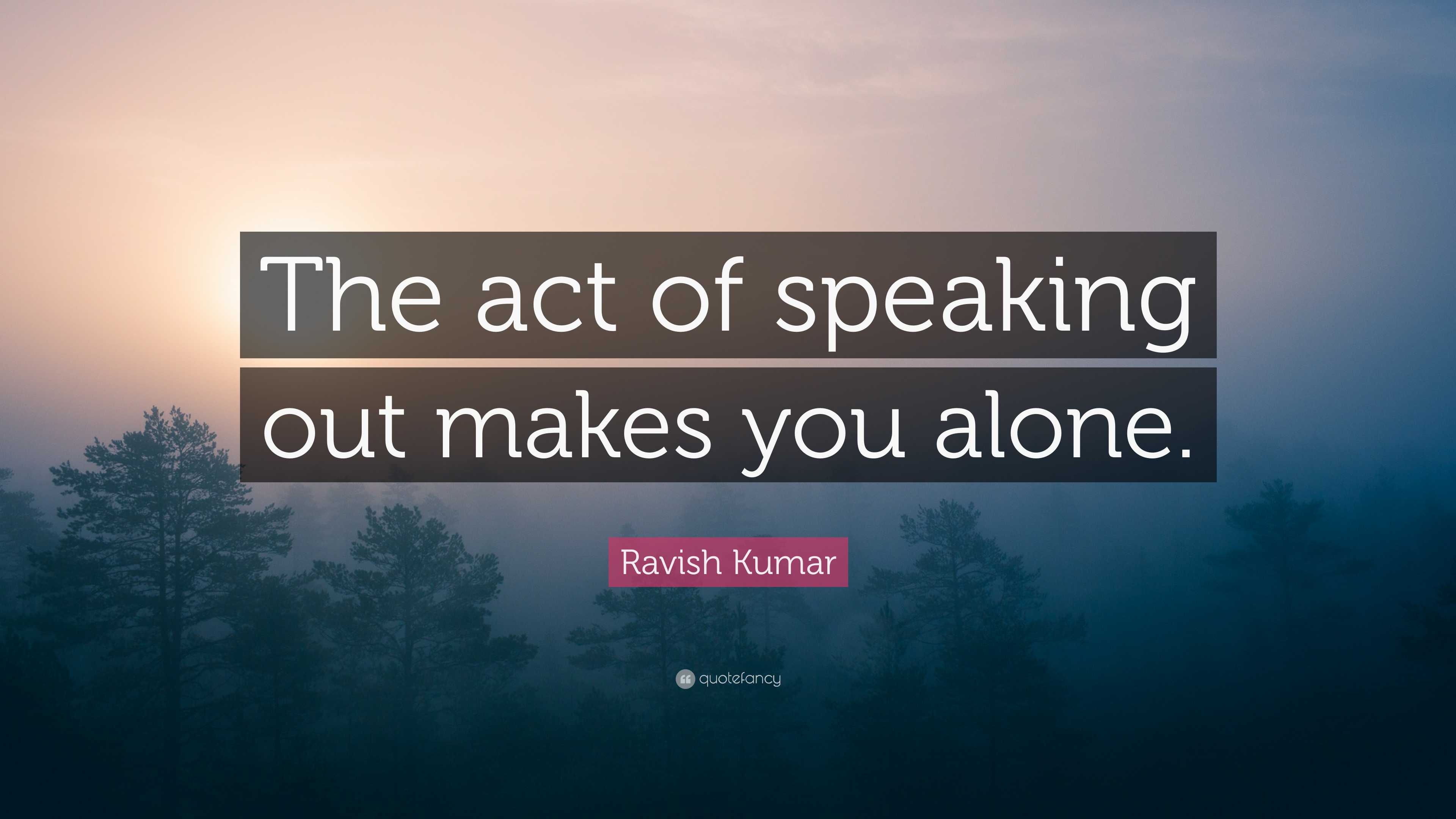 Ravish Kumar Quote: “The act of speaking out makes you alone.”