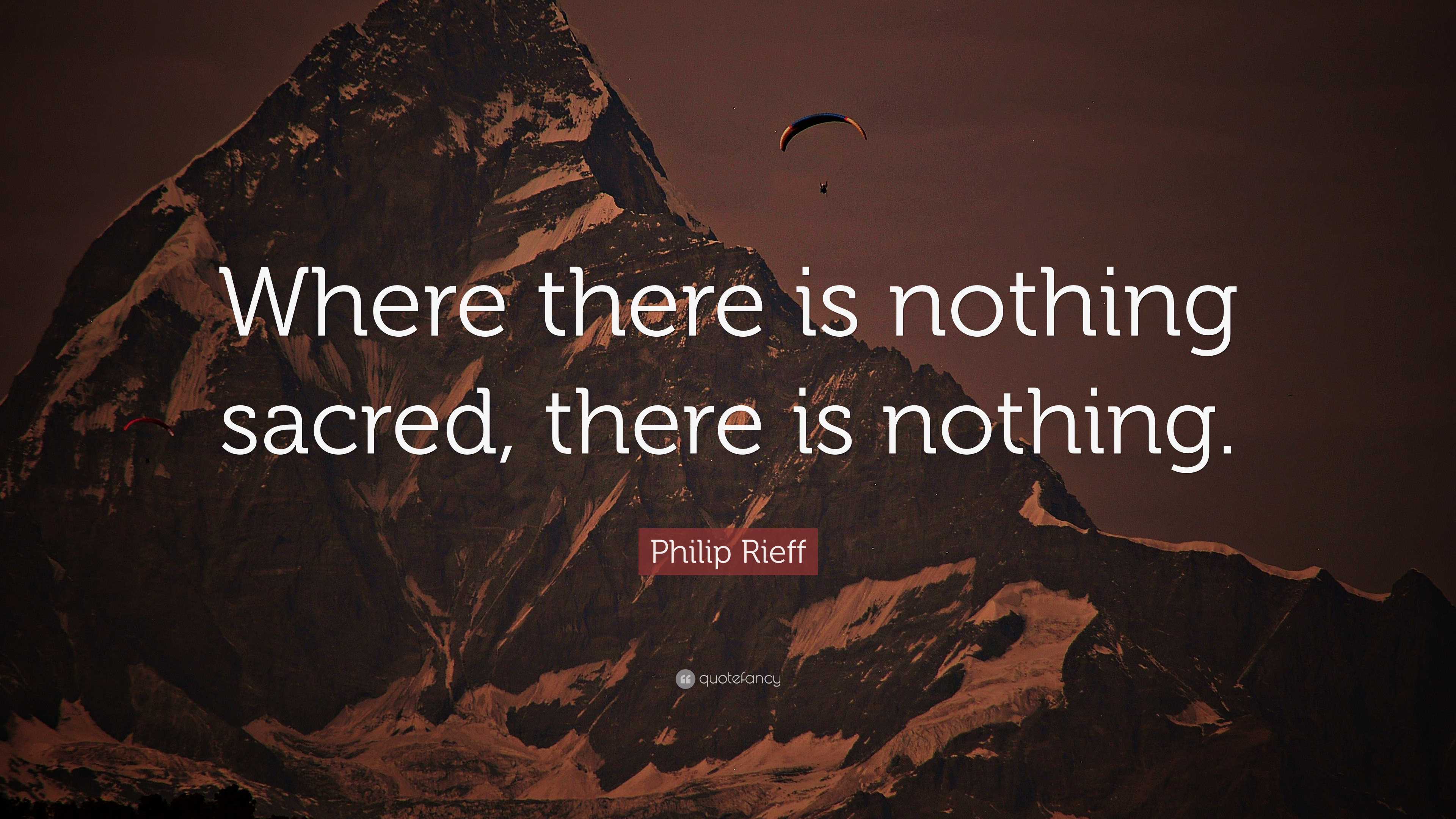Philip Rieff Quote: “Where there is nothing sacred, there is nothing.”