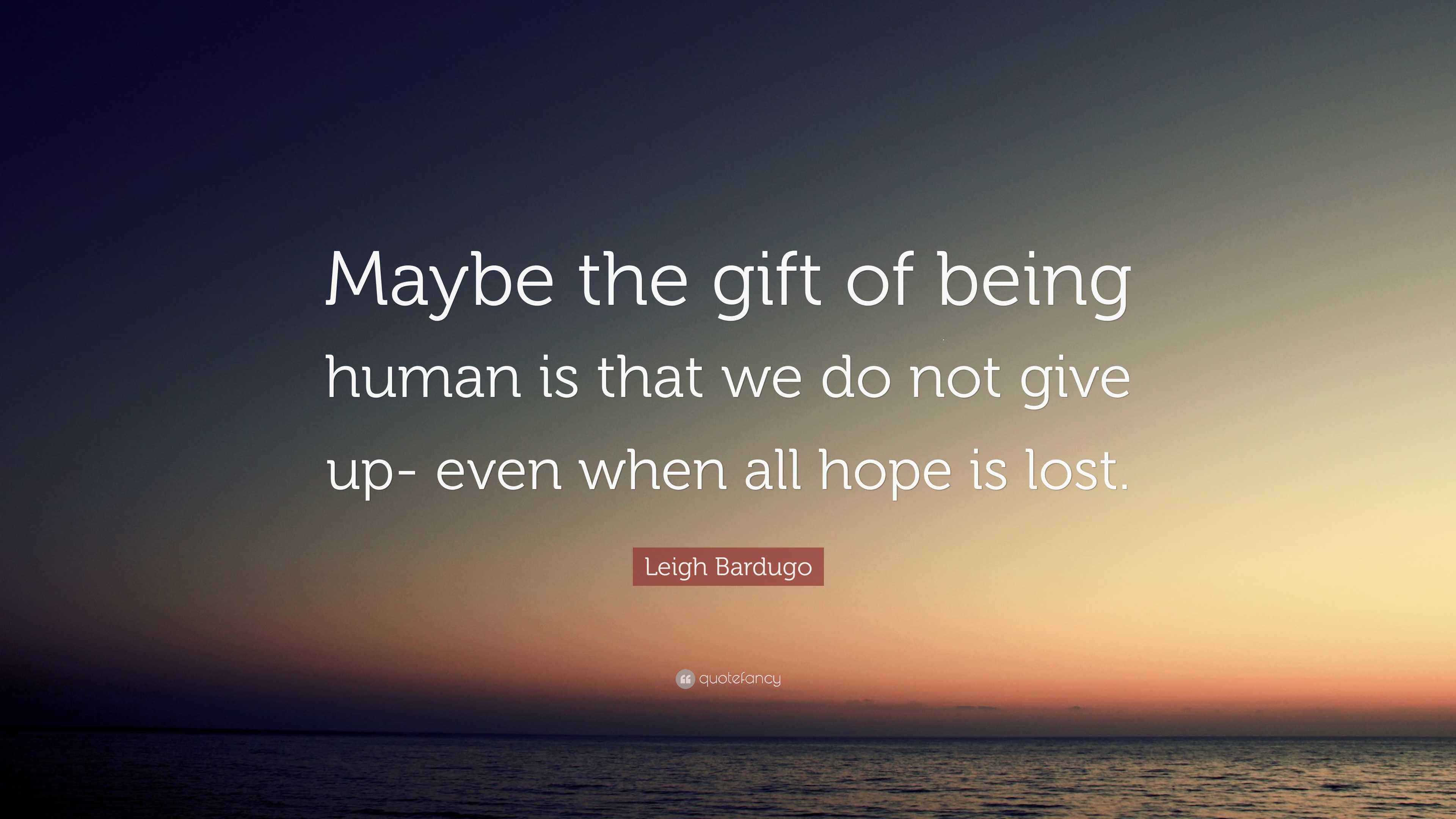 Leigh Bardugo Quote: “Maybe the gift of being human is that we do not ...
