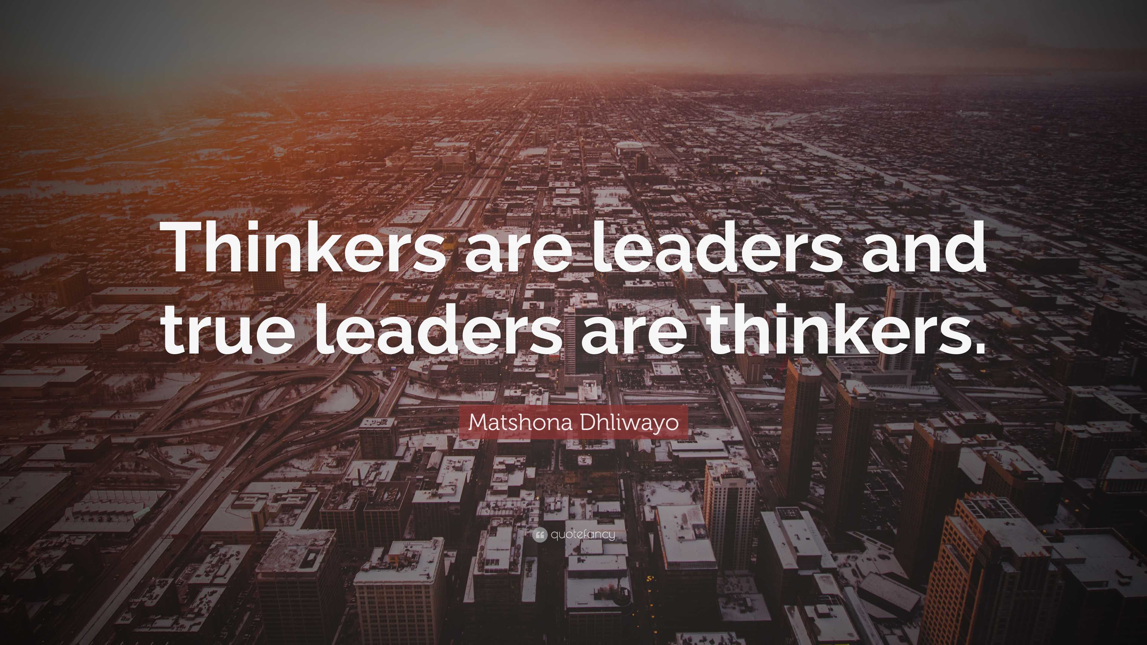 Matshona Dhliwayo Quote: “Thinkers are leaders and true leaders are thinkers.”
