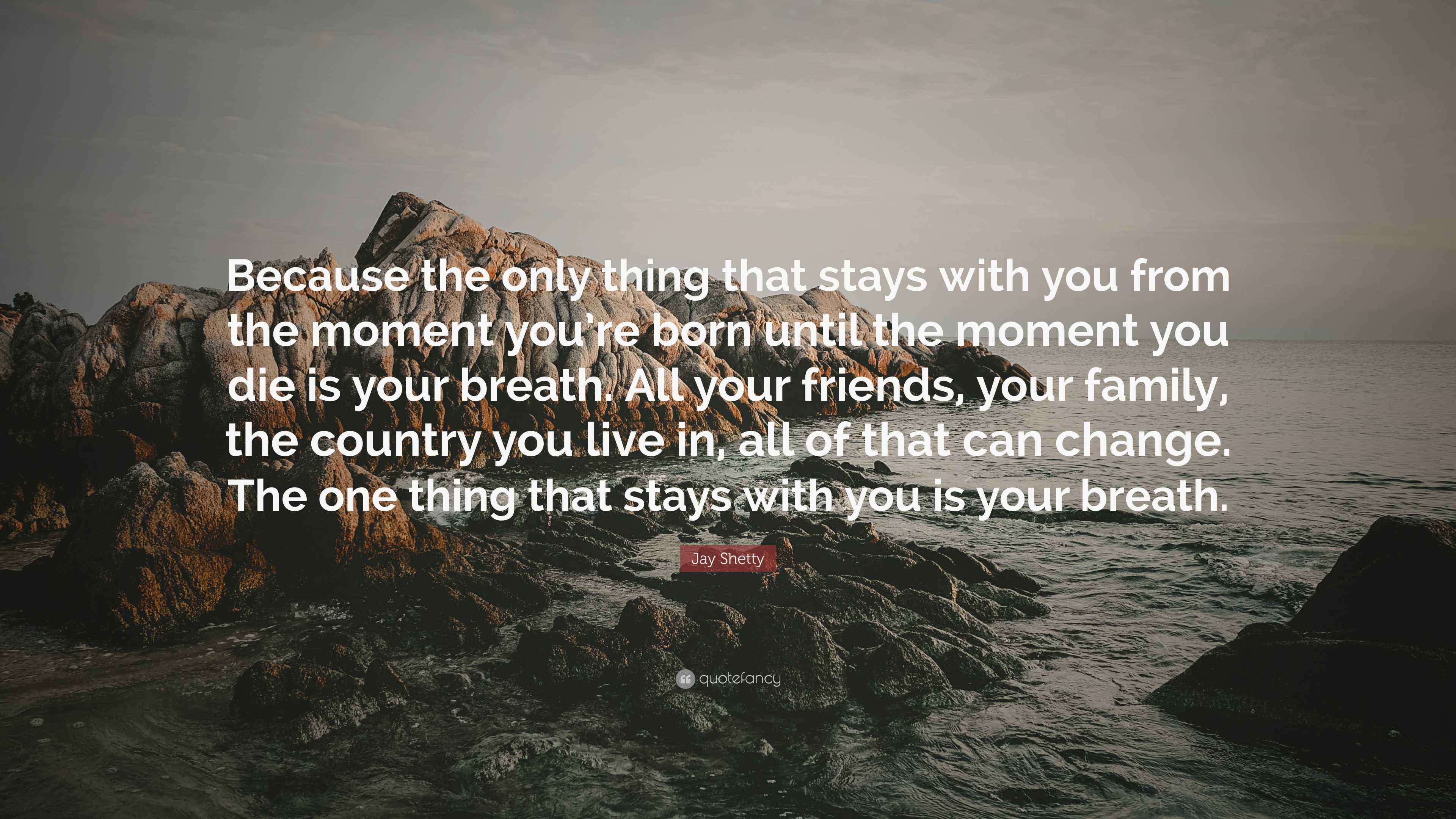 Jay Shetty Quote: “Because the only thing that stays with you from the ...