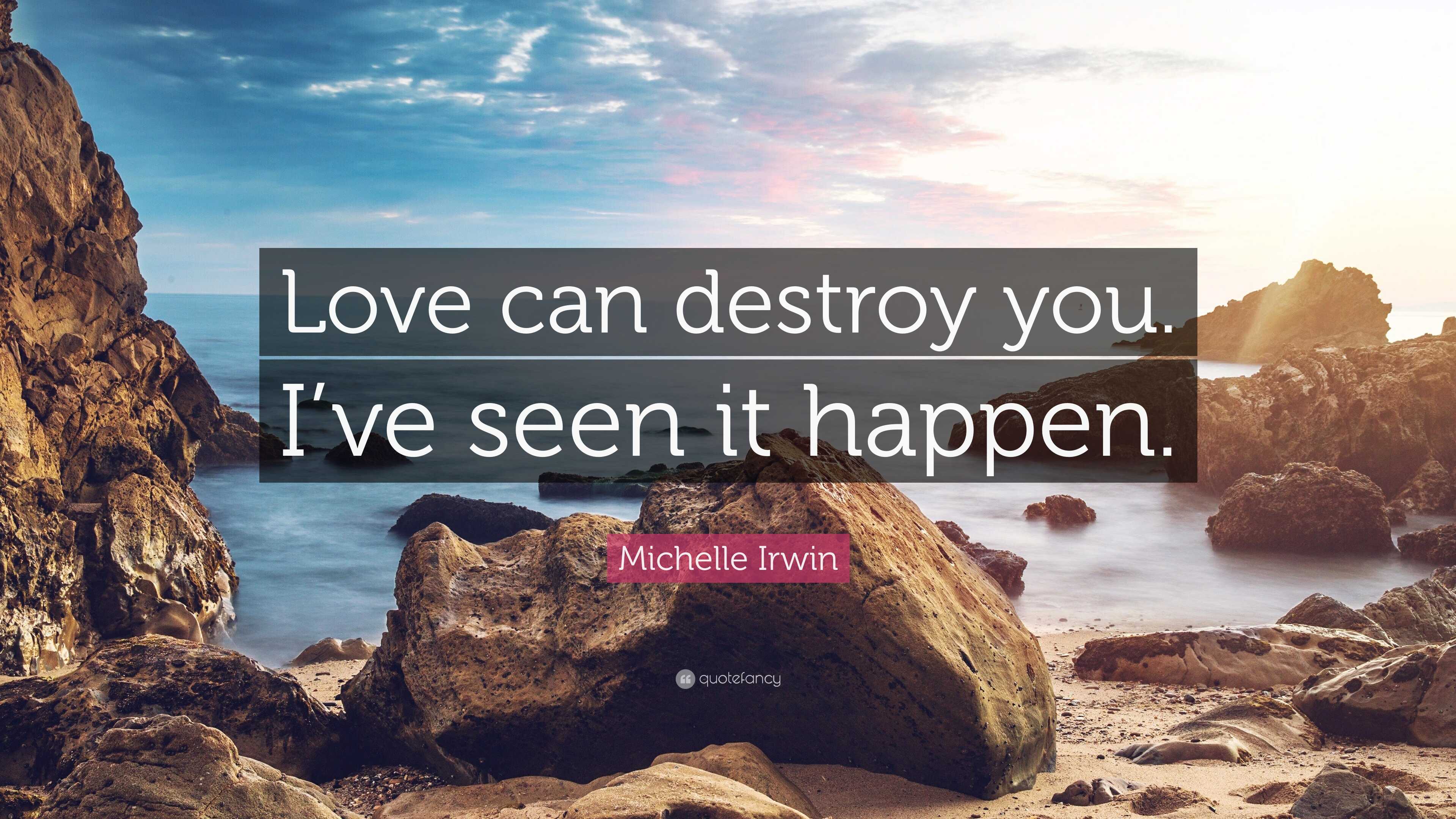 Michelle Irwin Quote: “Love can destroy you. I’ve seen it happen.”