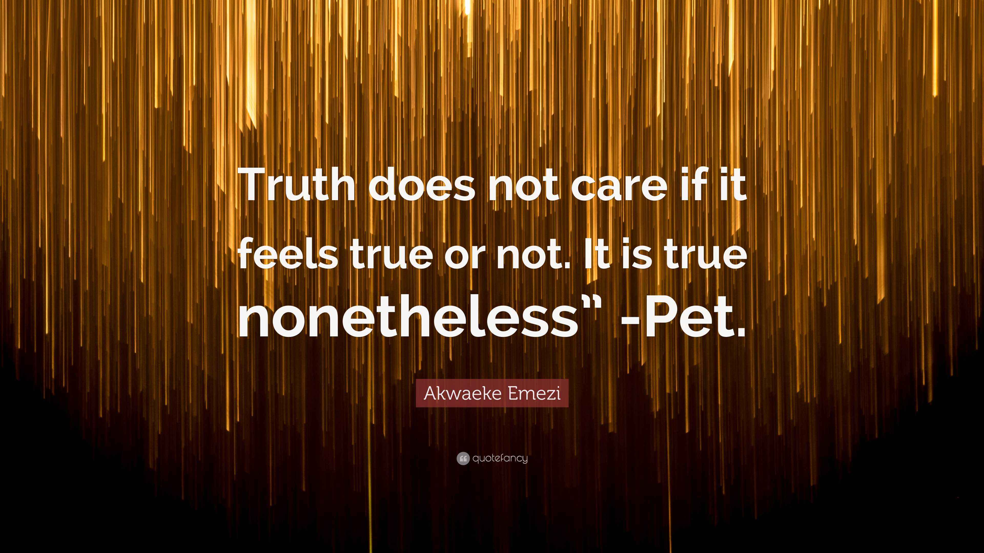 Akwaeke Emezi Quote: “Truth does not care if it feels true or not. It ...