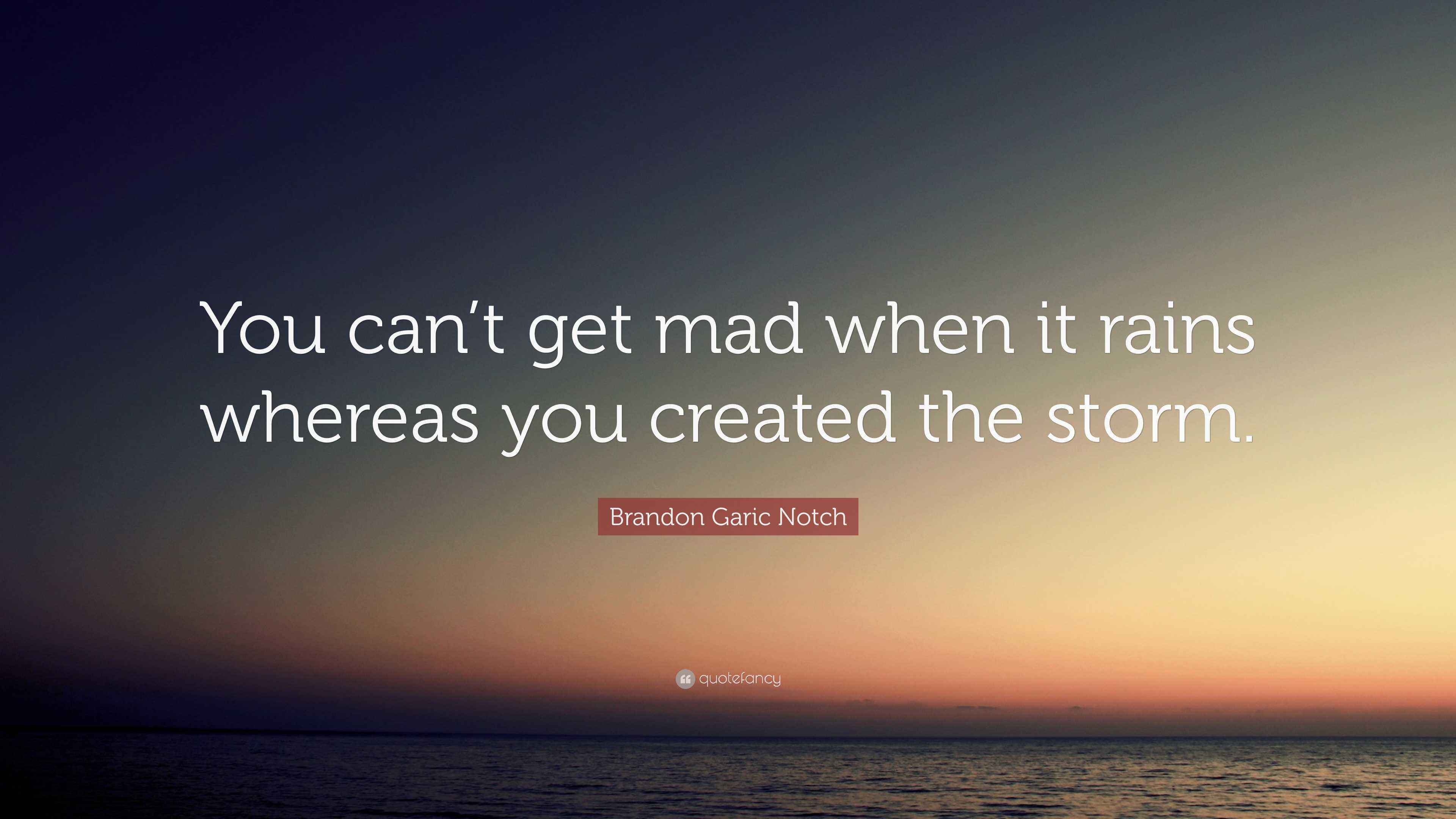 Brandon Garic Notch Quote: “You can’t get mad when it rains whereas you ...
