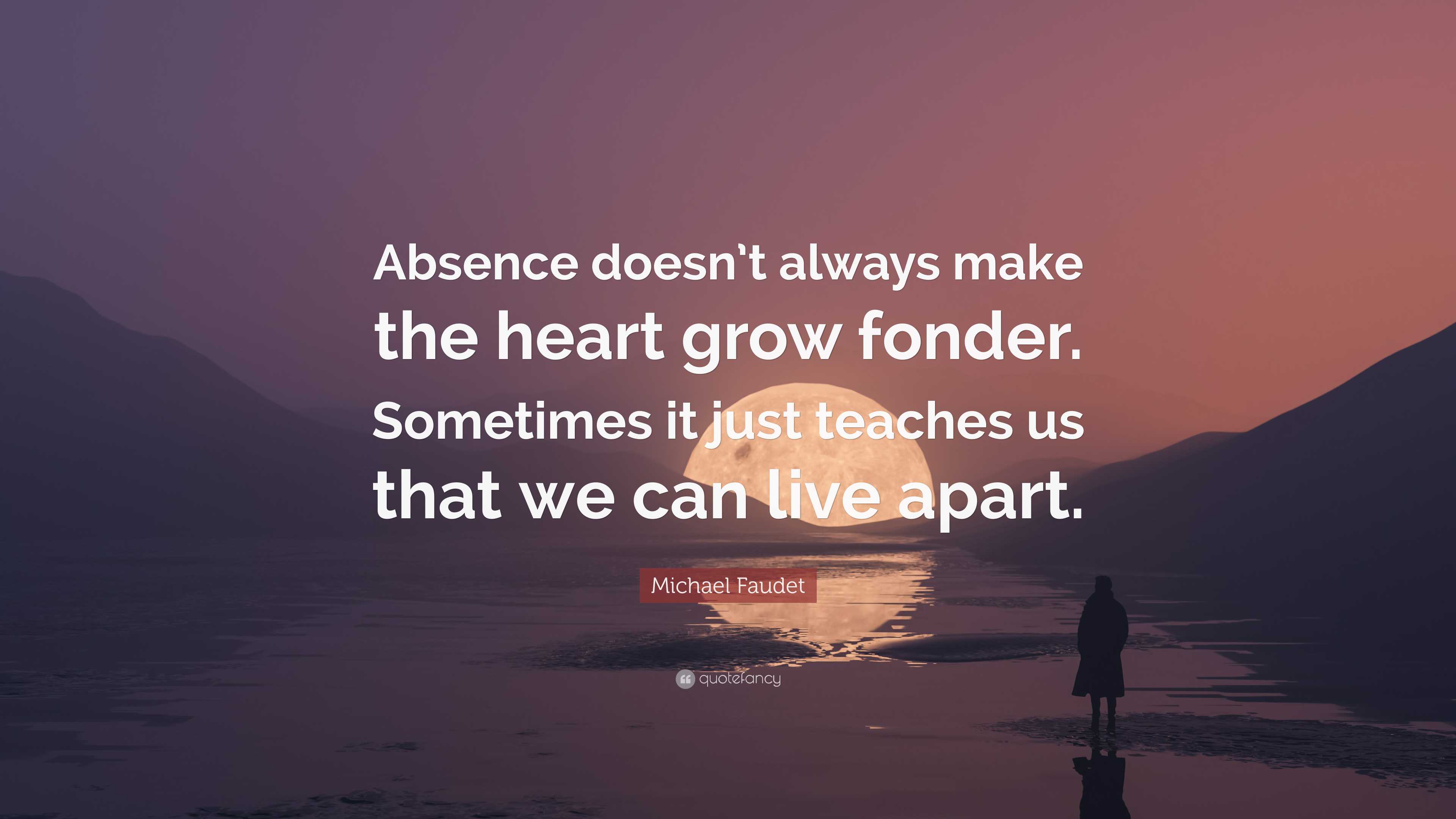 Michael Faudet Quote: “Absence doesn’t always make the heart grow ...