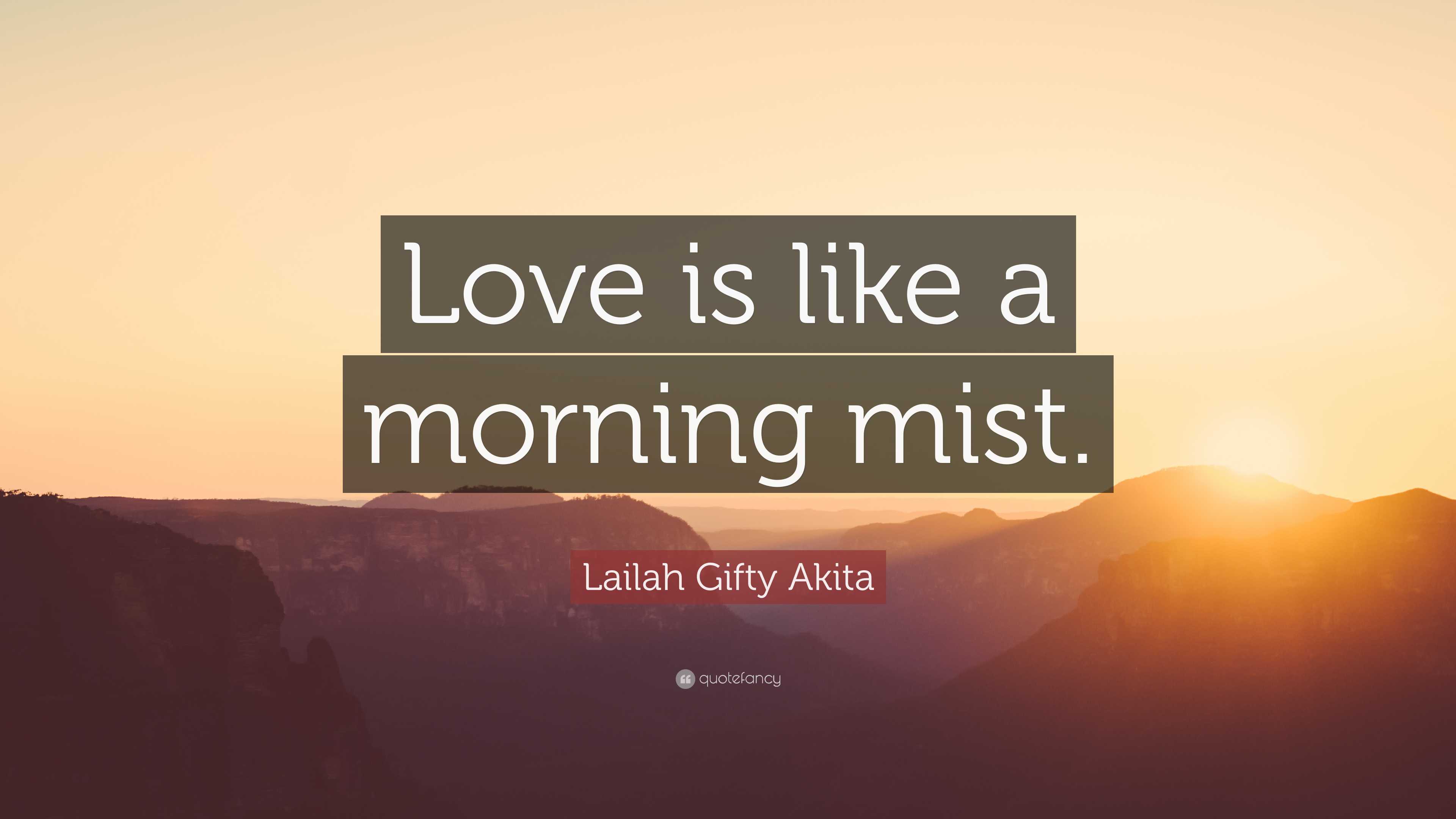 Lailah Gifty Akita Quote: “Love is like a morning mist.”
