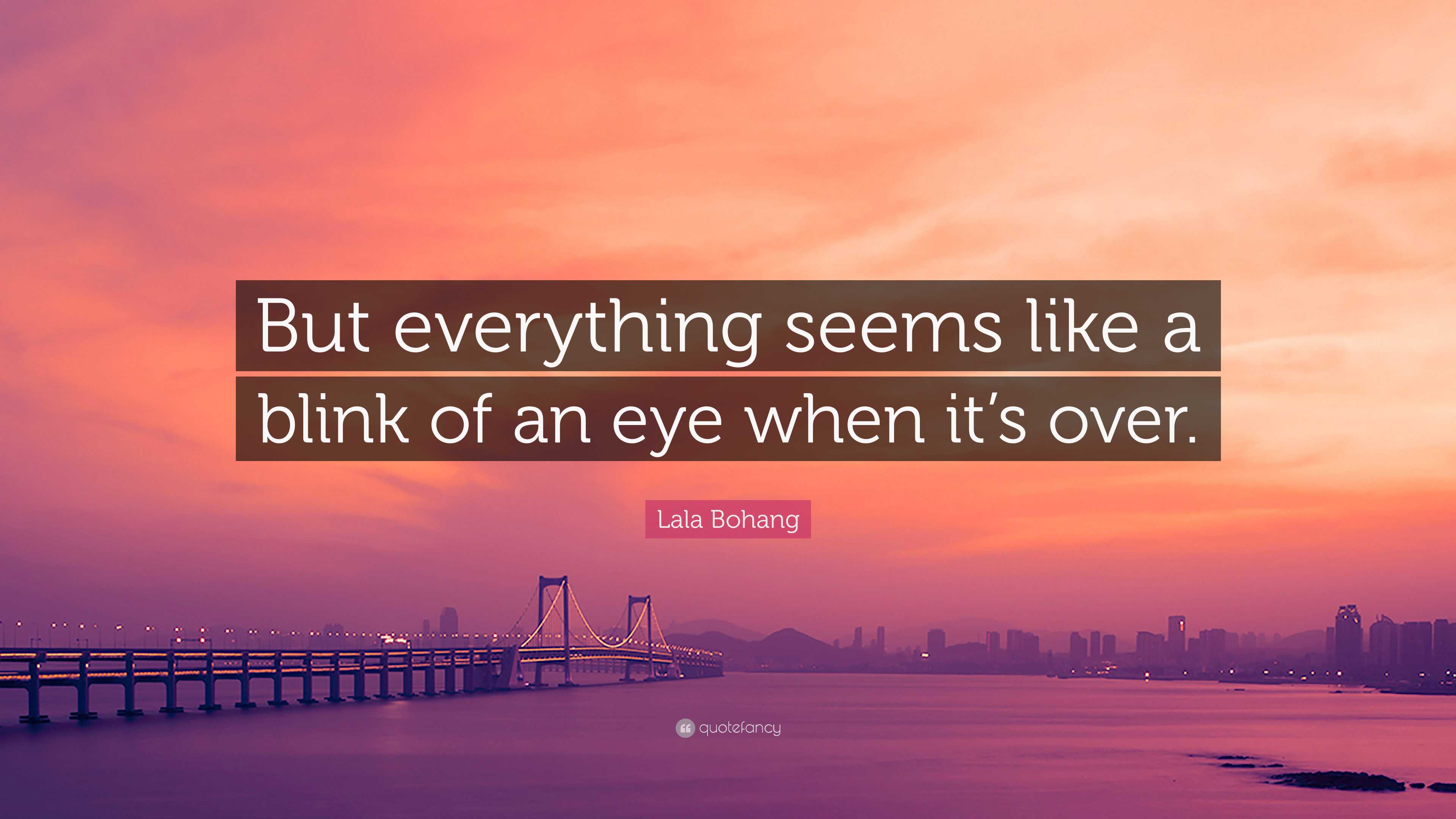 Lala Bohang Quote: “But everything seems like a blink of an eye when it ...