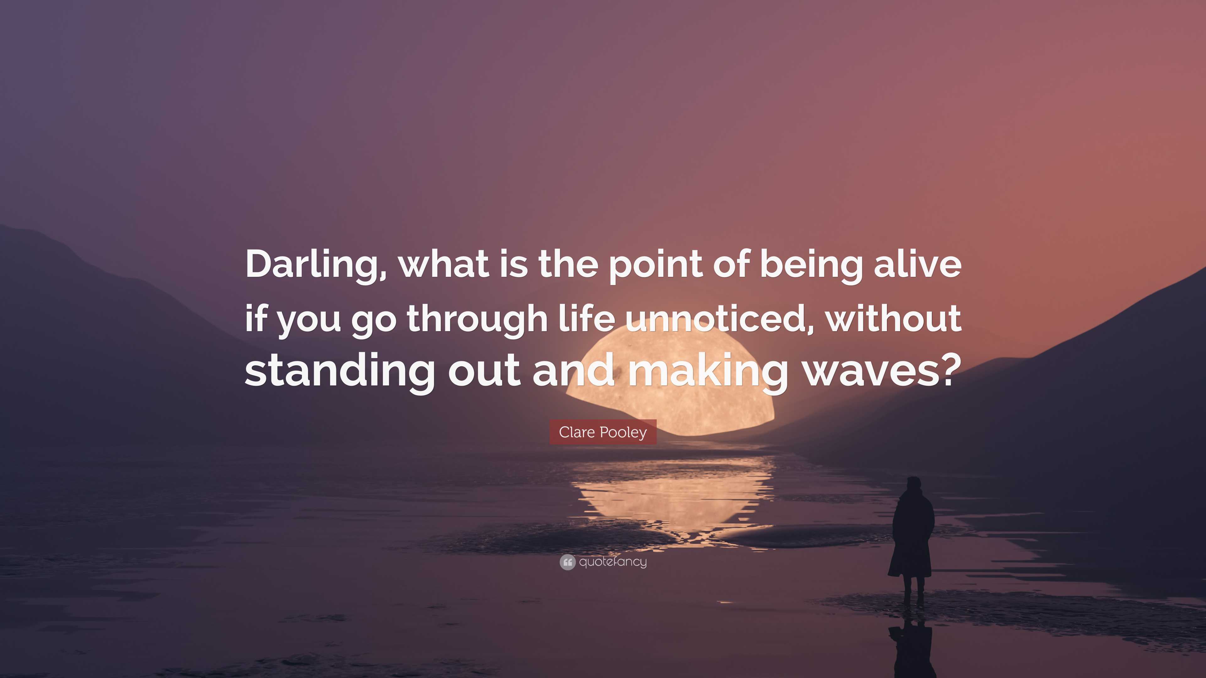 Clare Pooley Quote: “Darling, what is the point of being alive if you ...