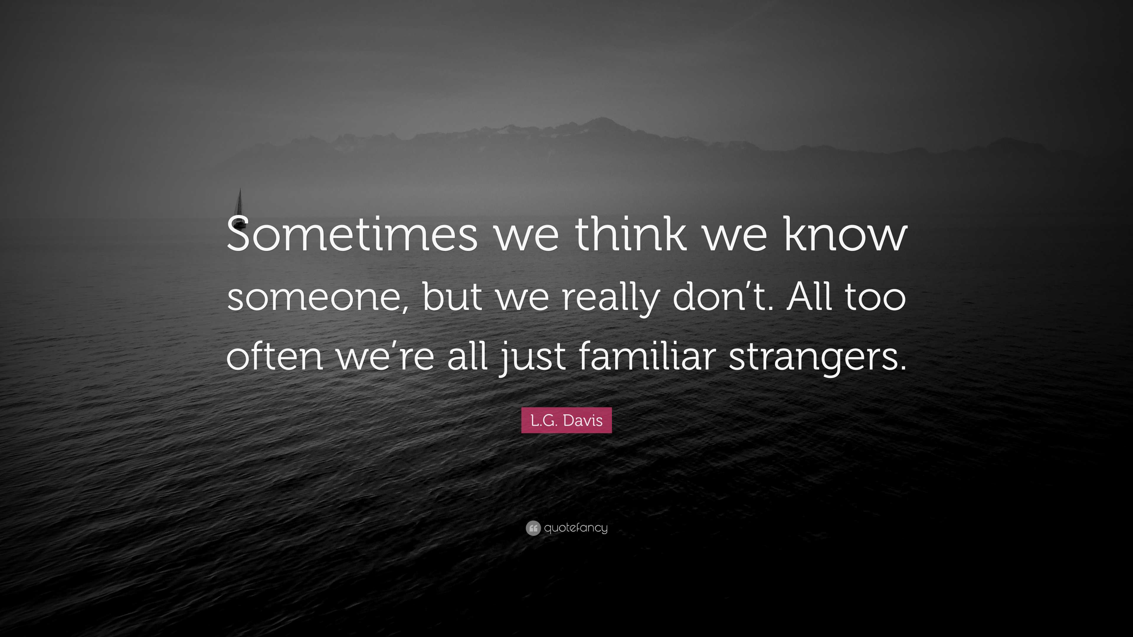 L.G. Davis Quote: “Sometimes we think we know someone, but we really ...