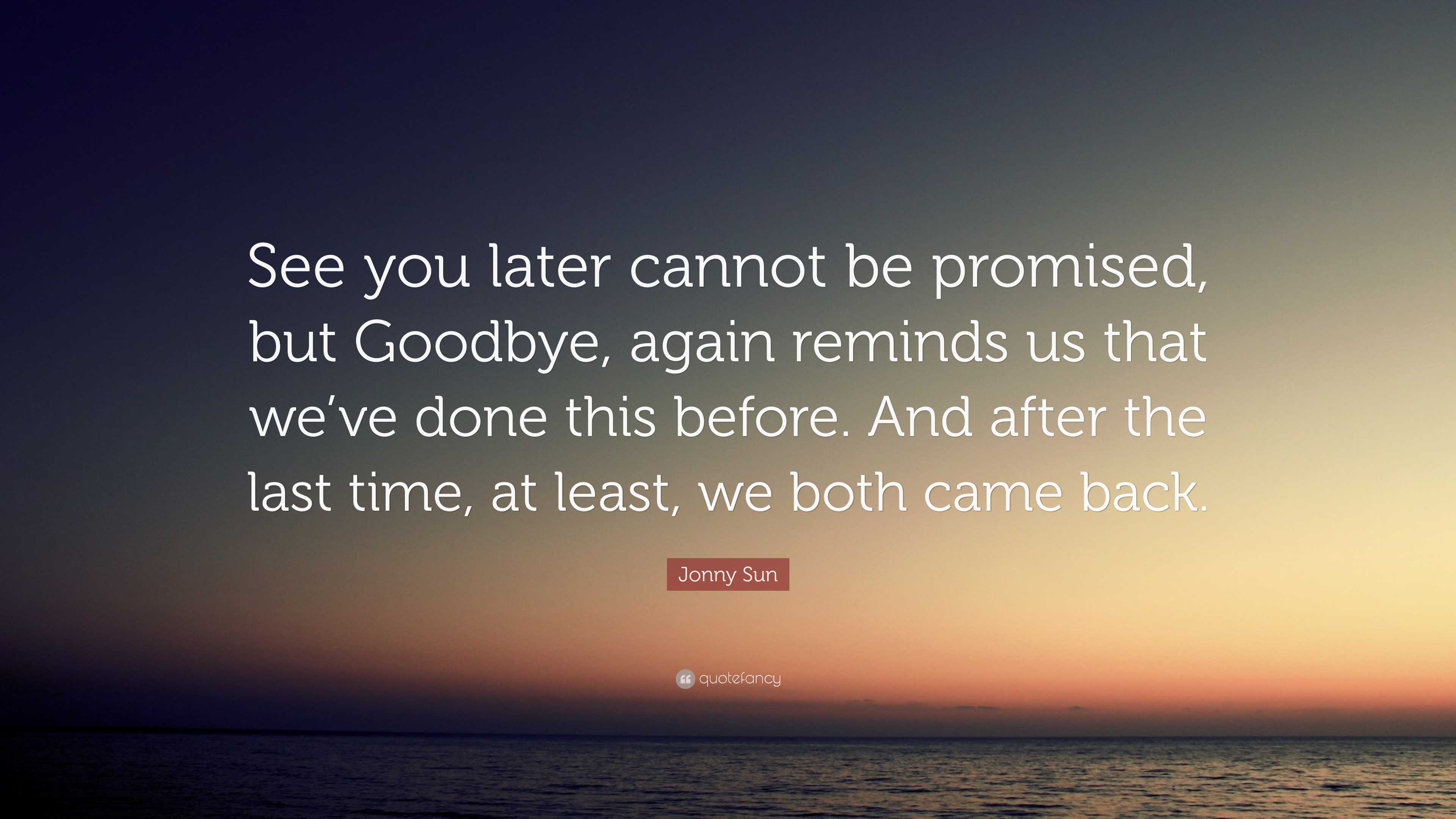 Jonny Sun Quote: “See you later cannot be promised, but Goodbye, again ...