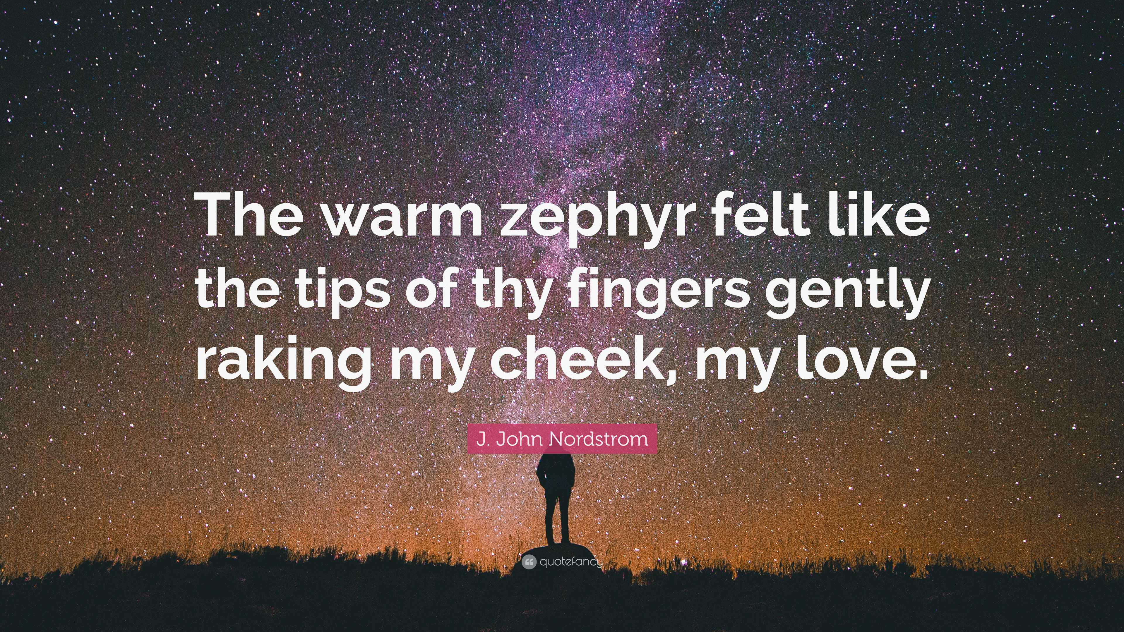 J. John Nordstrom Quote: “The warm zephyr felt like the tips of thy fingers gently raking my ...