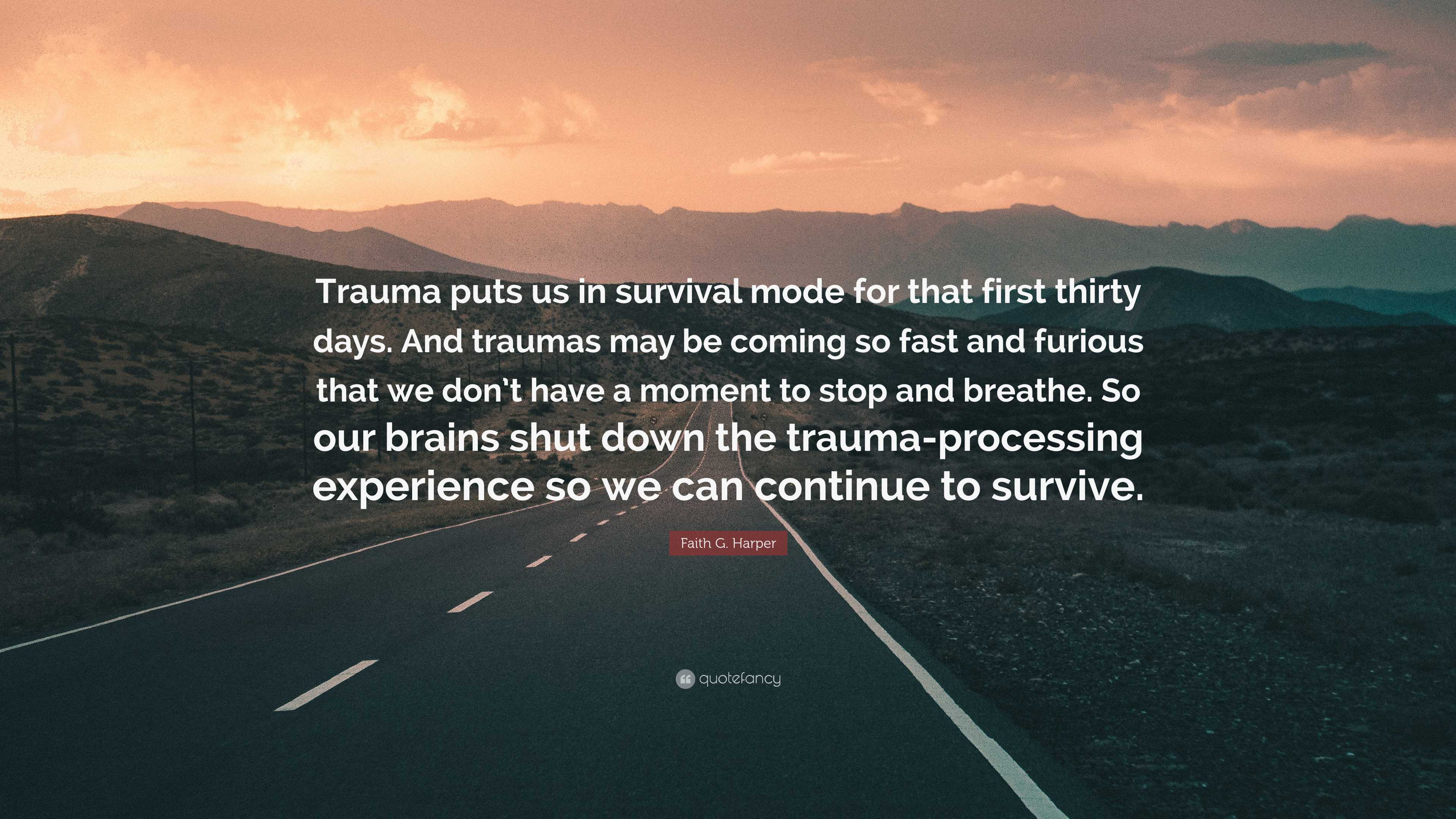 Faith G. Harper Quote: “Trauma puts us in survival mode for that first thirty days. And traumas ...
