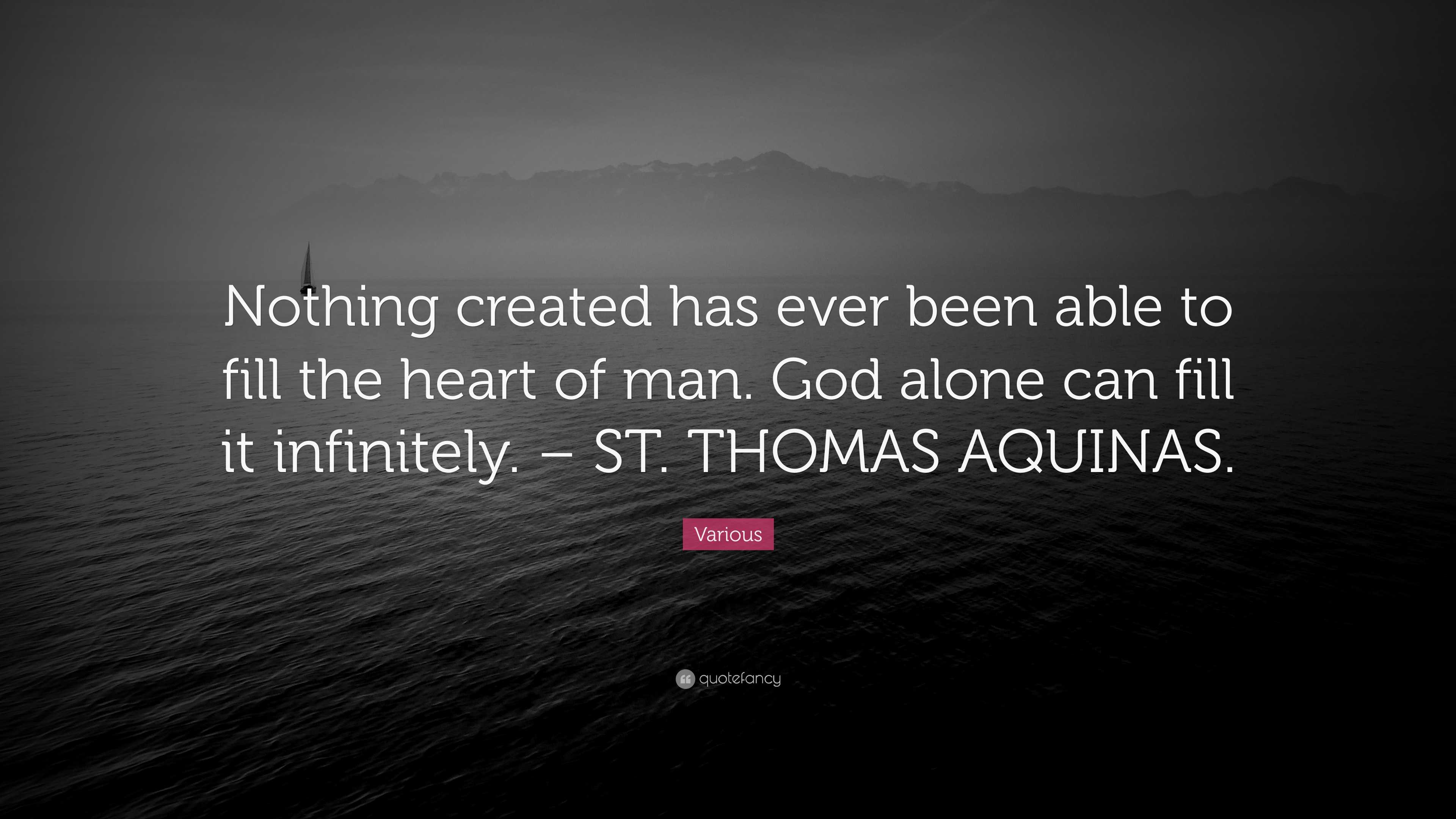 Various Quote: “Nothing created has ever been able to fill the heart of ...