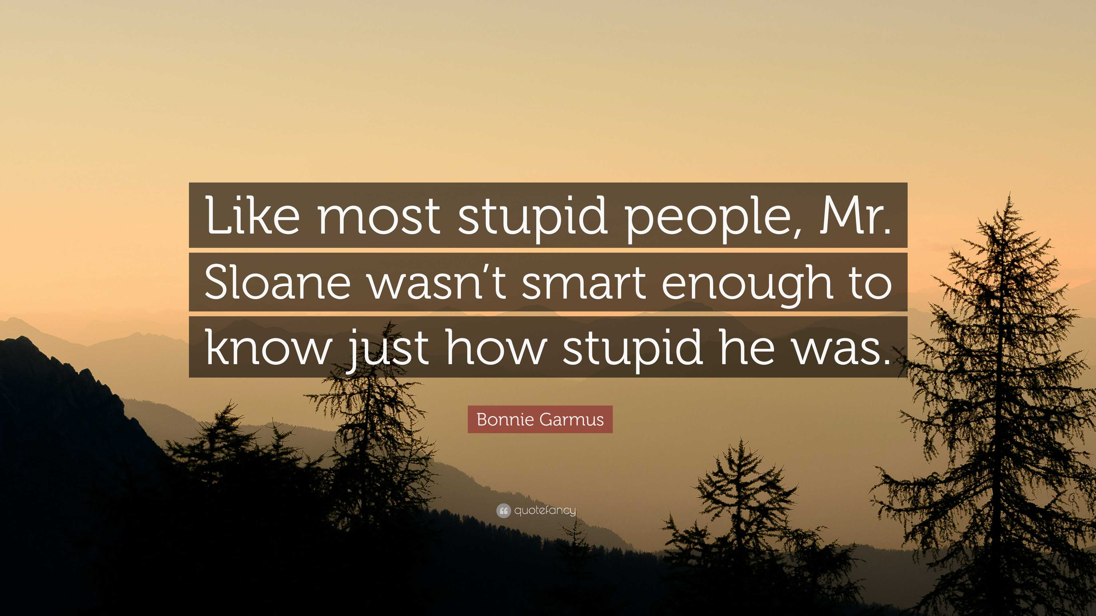 Bonnie Garmus Quote: “Like most stupid people, Mr. Sloane wasn’t smart ...
