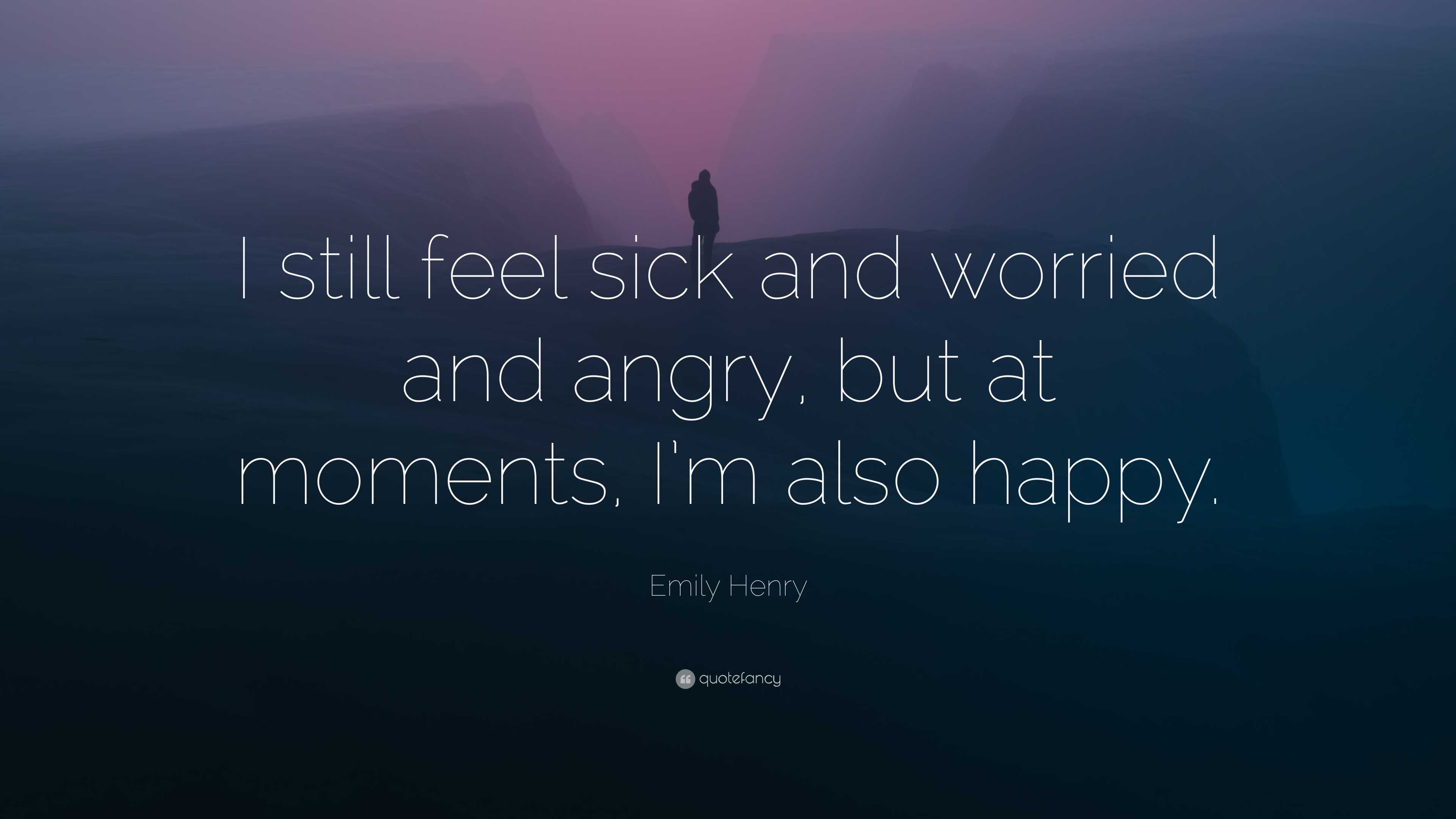 Emily Henry Quote: “I still feel sick and worried and angry, but at ...