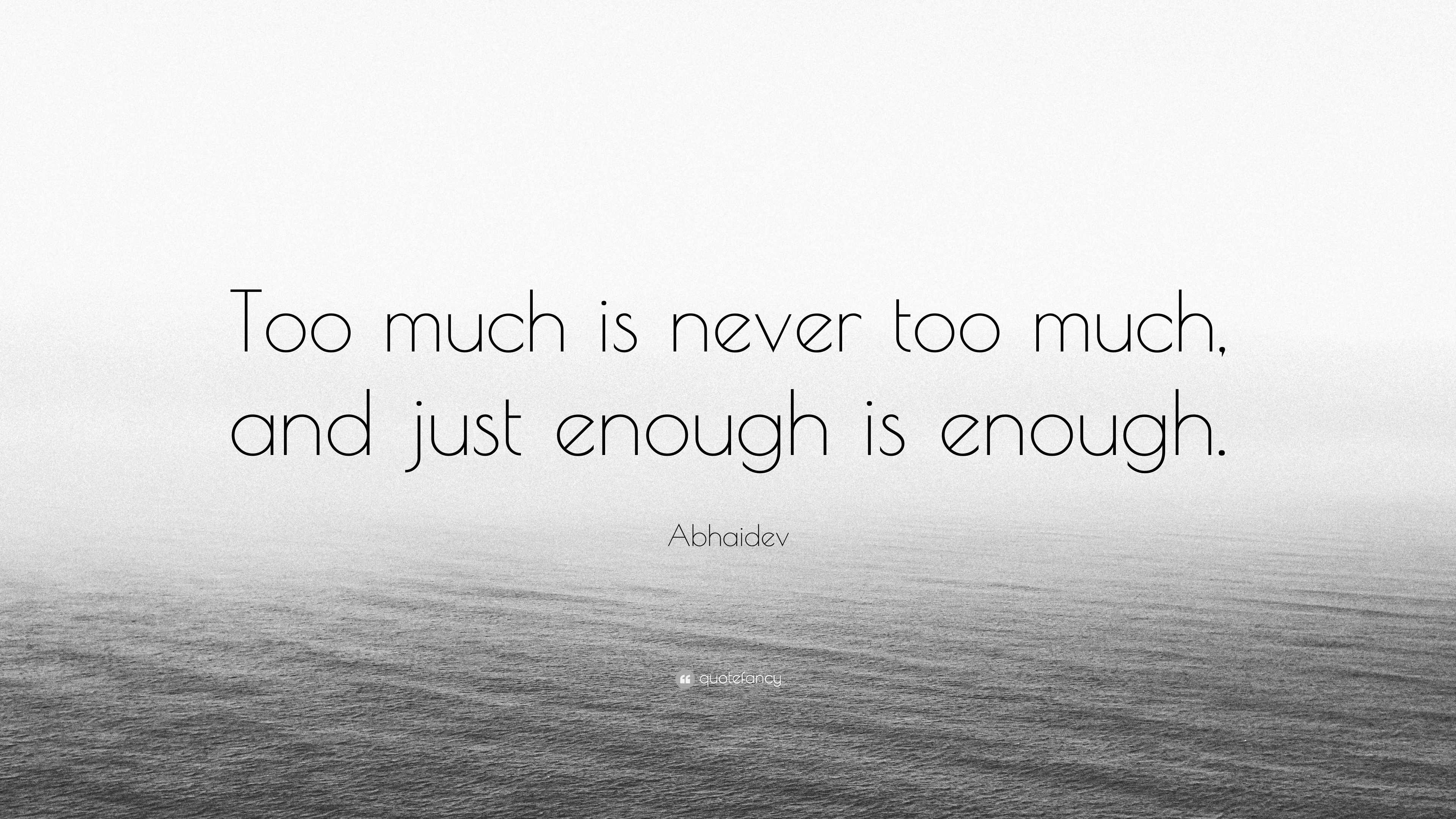 Abhaidev Quote: “Too much is never too much, and just enough is enough.”