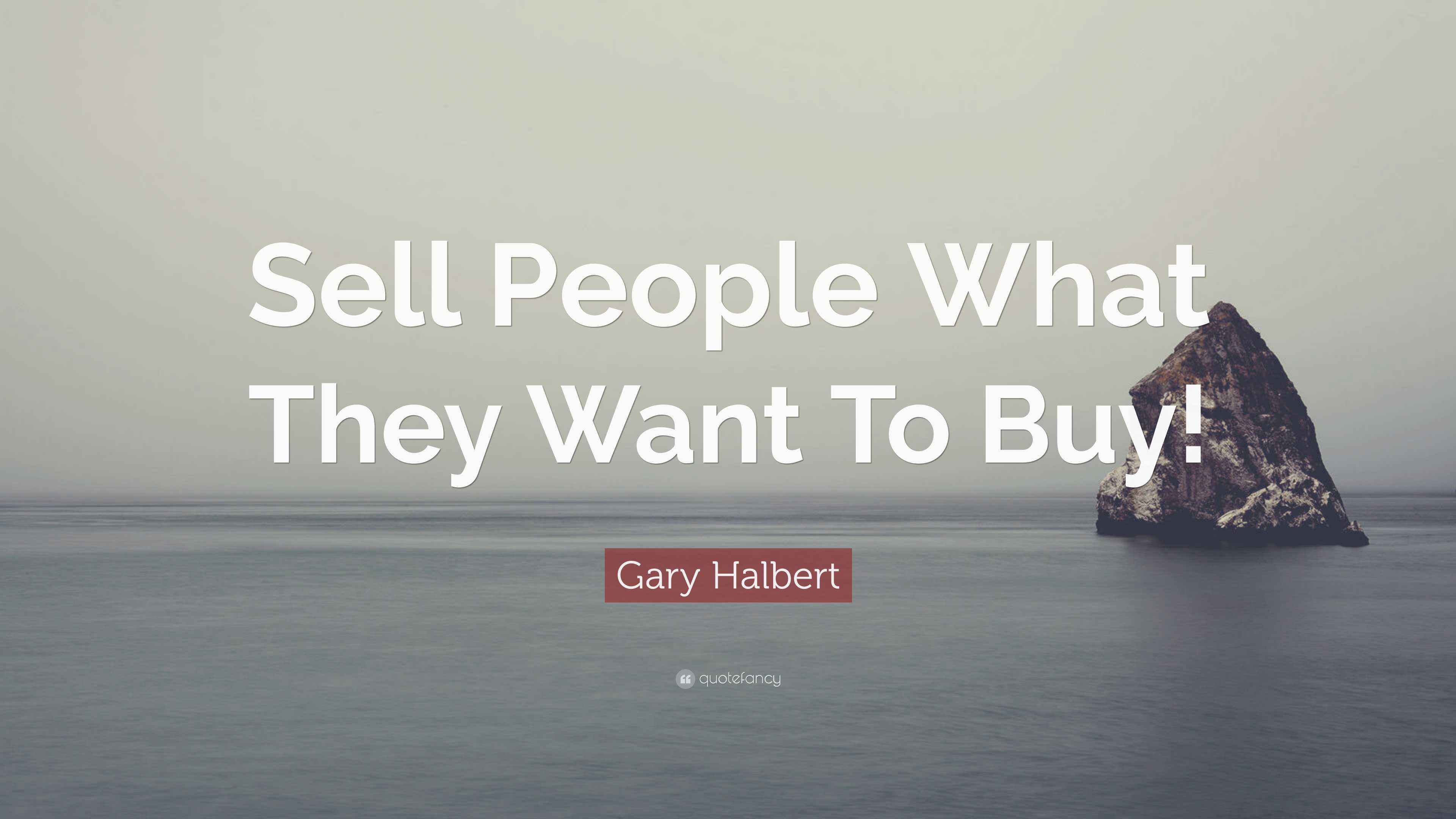 Gary Halbert Quote: “Sell People What They Want To Buy!”