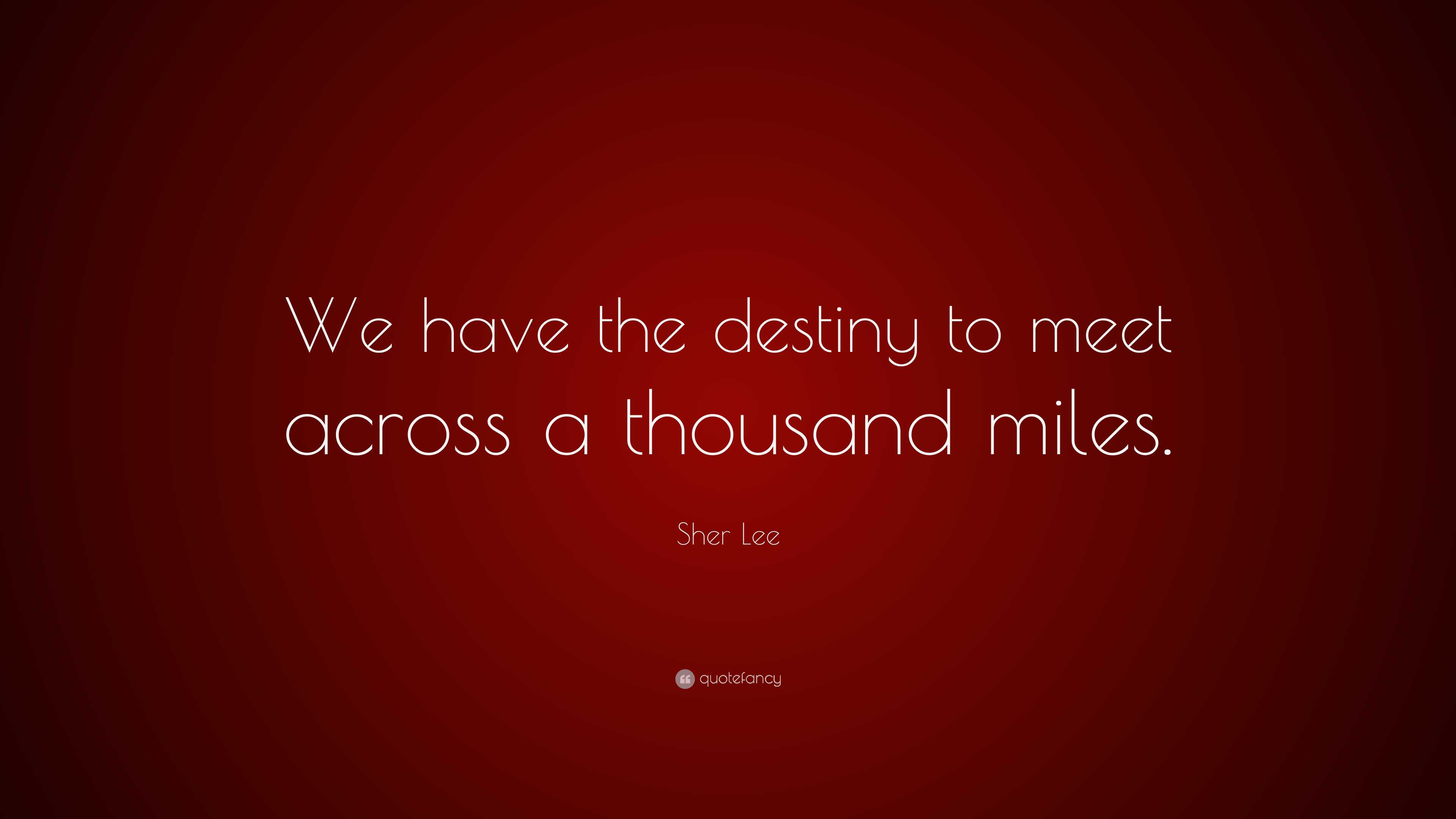 Sher Lee Quote: “We have the destiny to meet across a thousand miles.”