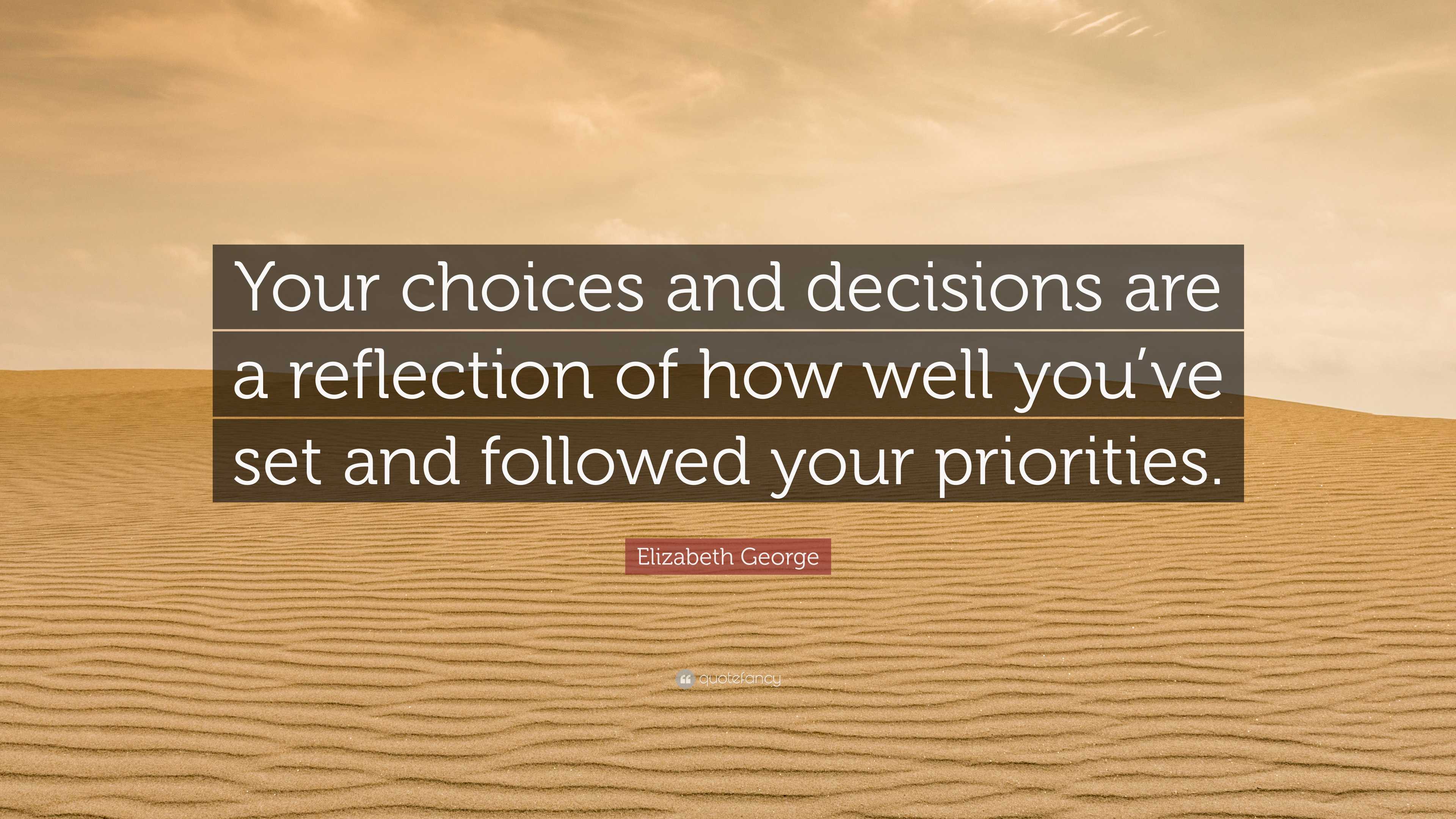 Elizabeth George Quote: “Your choices and decisions are a reflection of ...