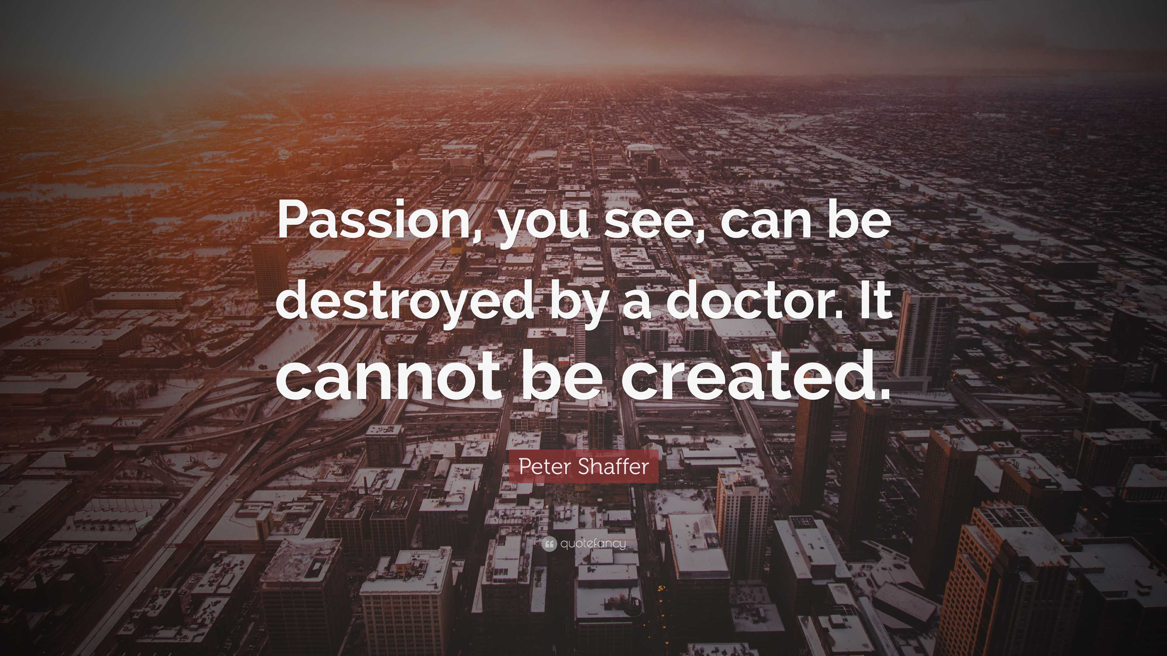 Peter Shaffer Quote: “Passion, you see, can be destroyed by a doctor ...