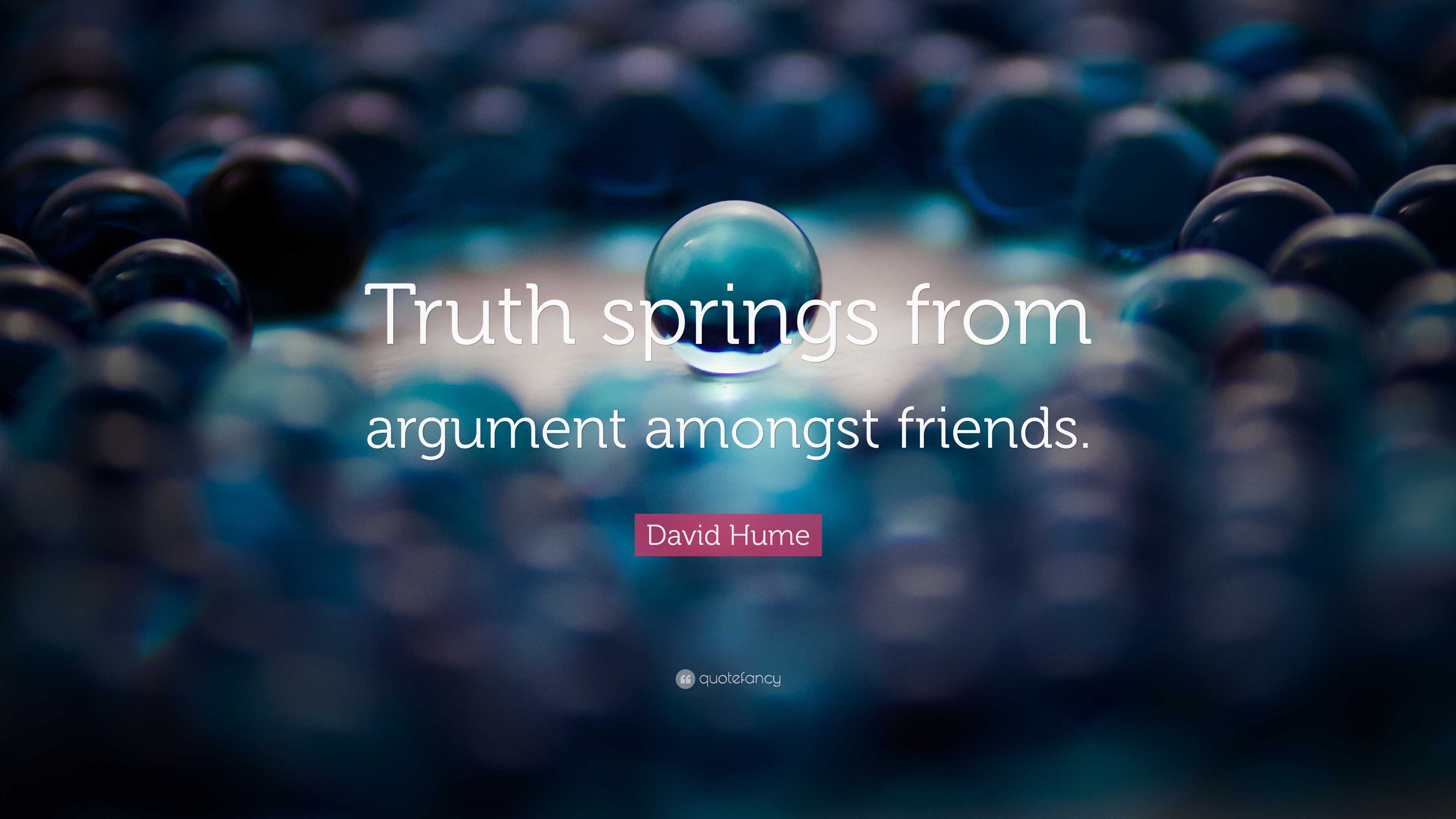 David Hume Quote: “Truth springs from argument amongst friends.”