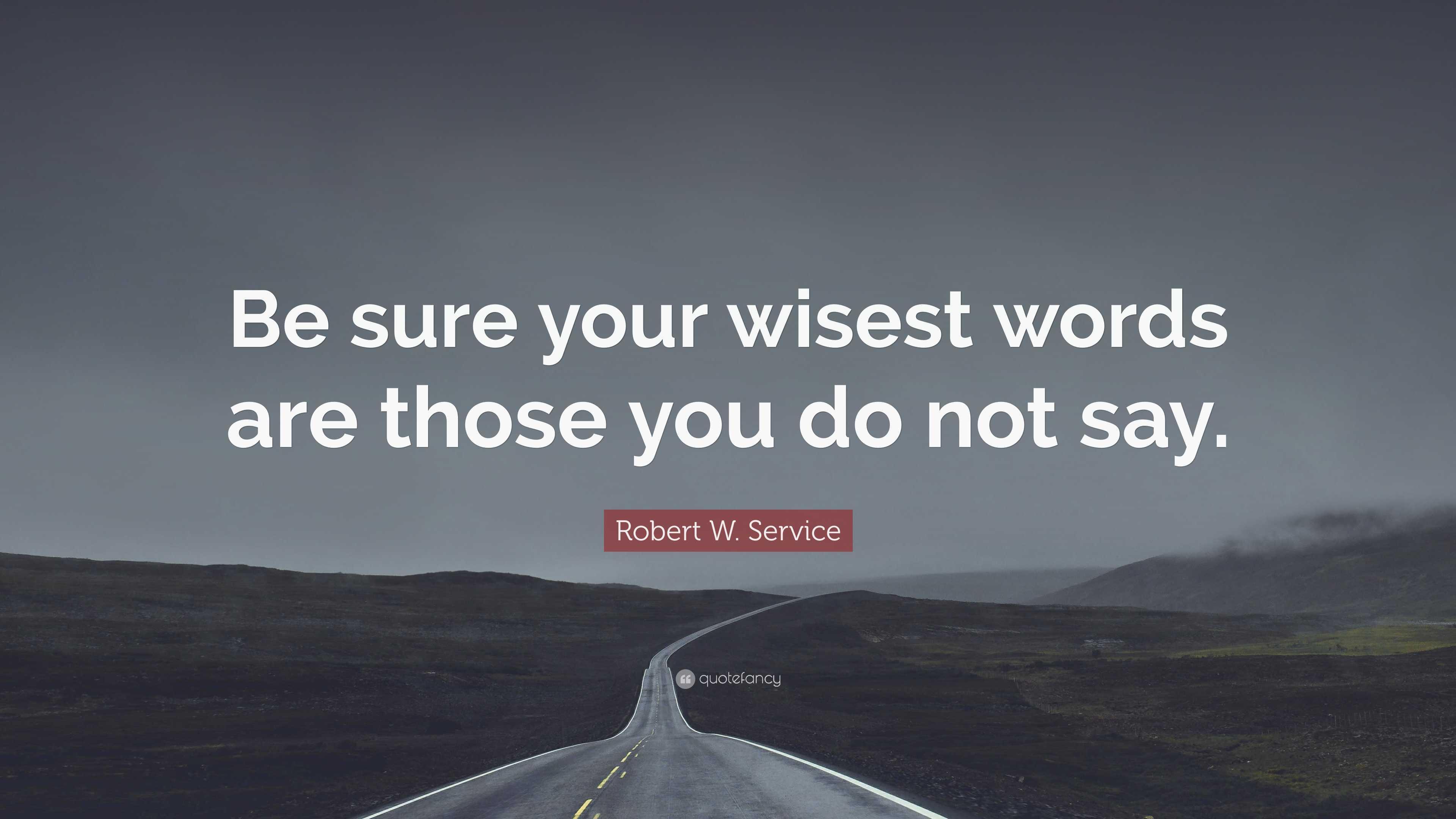Robert W. Service Quote: “Be sure your wisest words are those you do ...