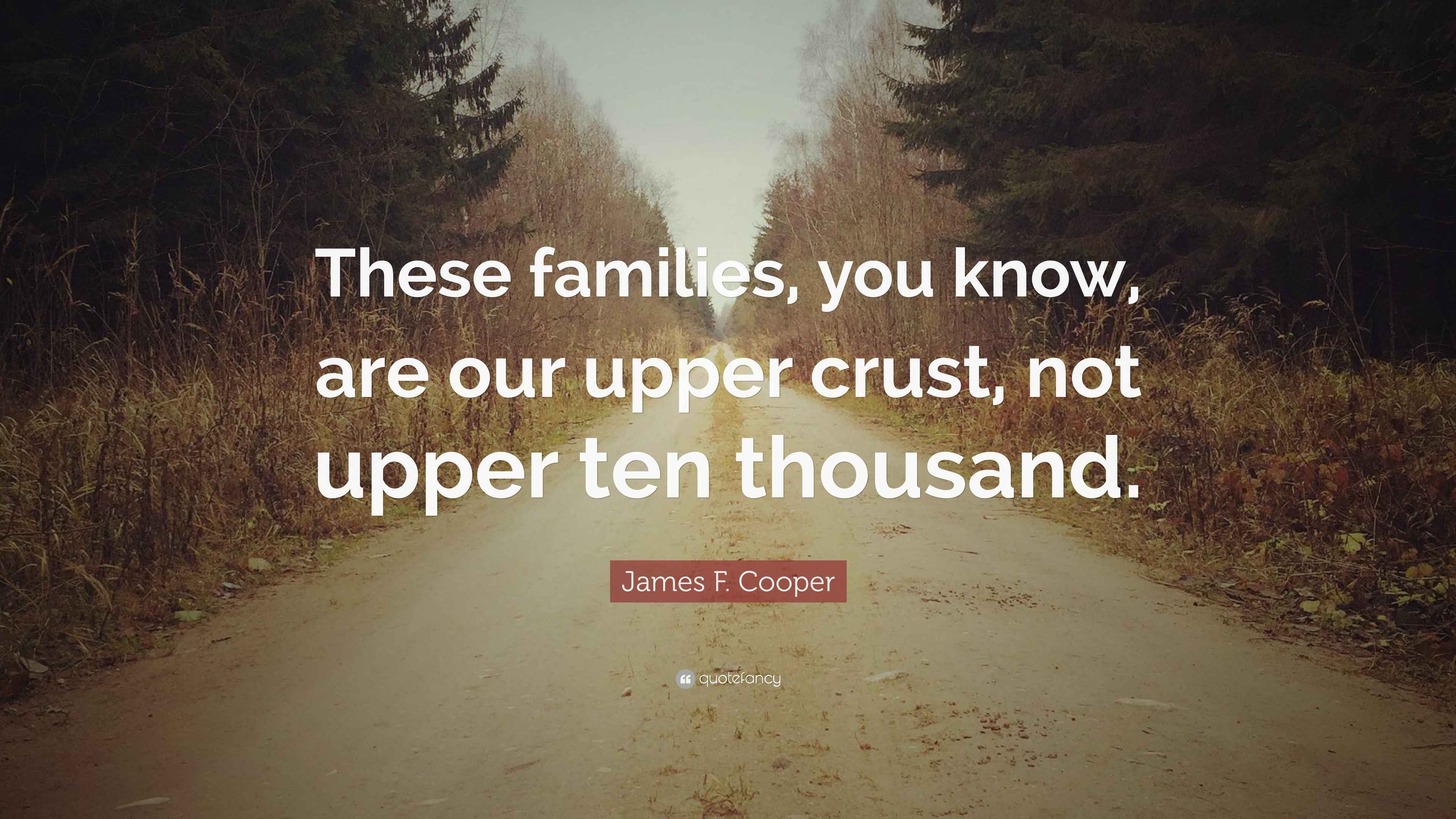 James F. Cooper Quote: “These families, you know, are our upper crust ...