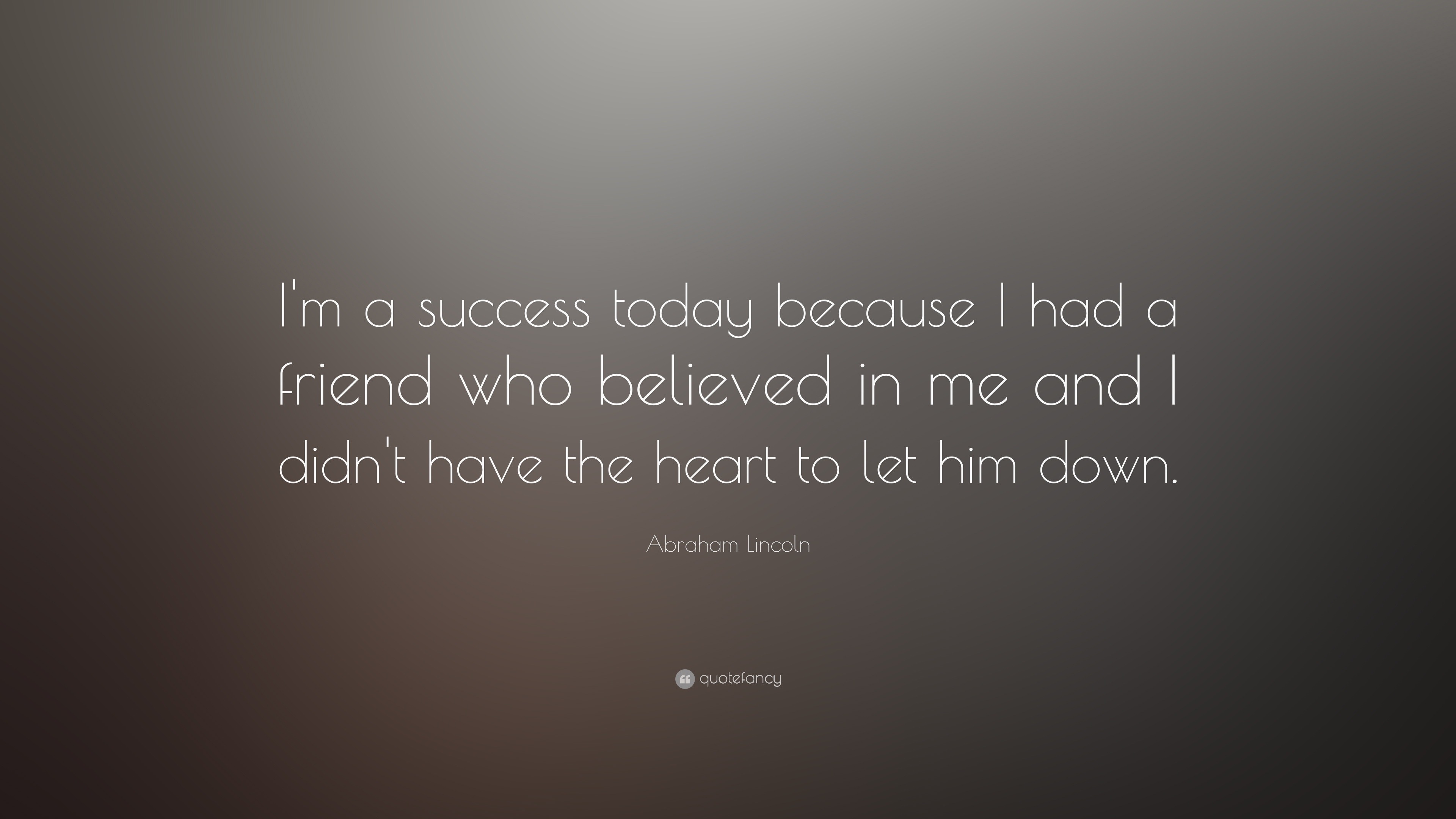 Abraham Lincoln Quote: “I’m a success today because I had a friend who ...