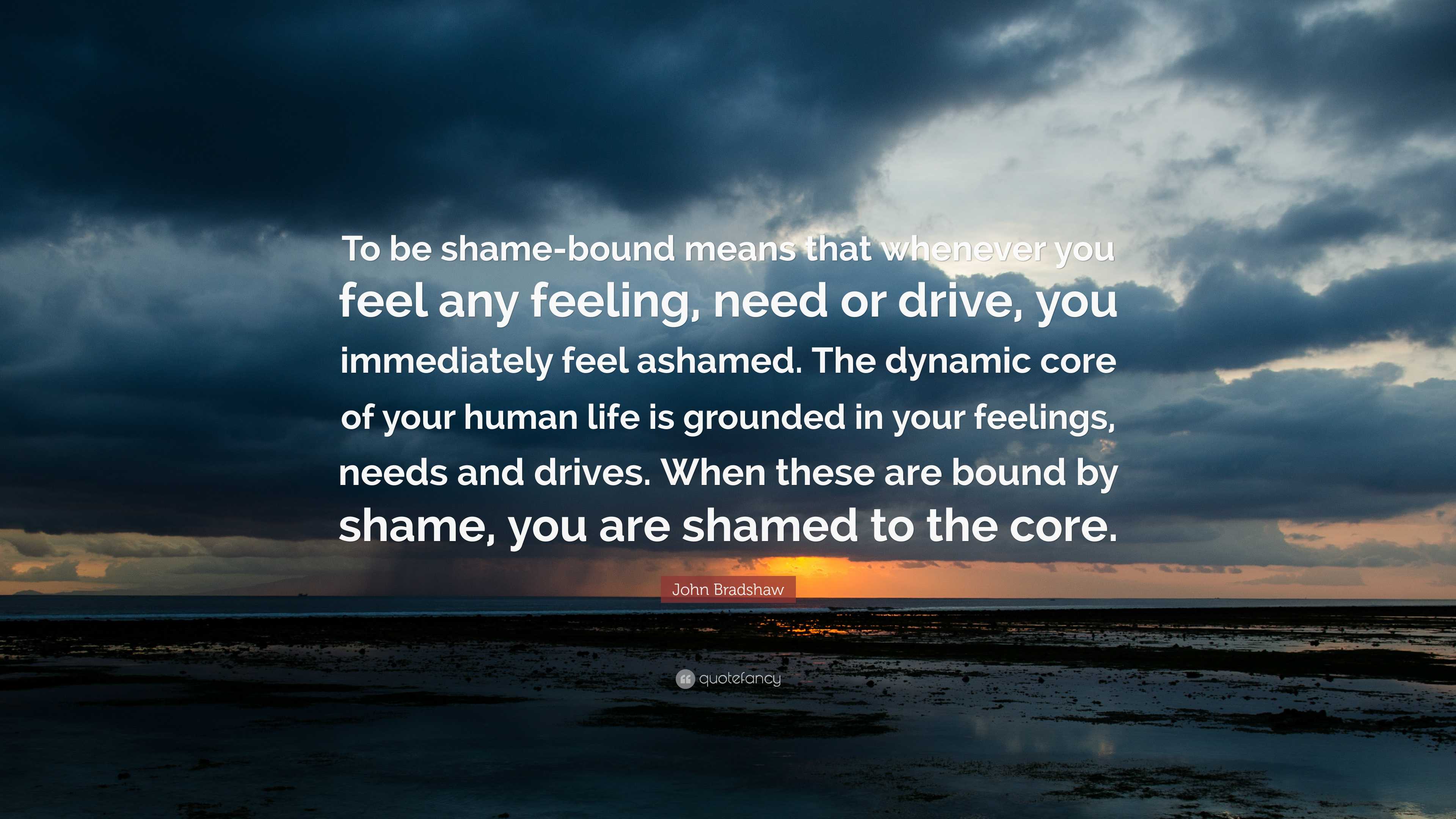 John Bradshaw Quote: “To be shame-bound means that whenever you feel ...