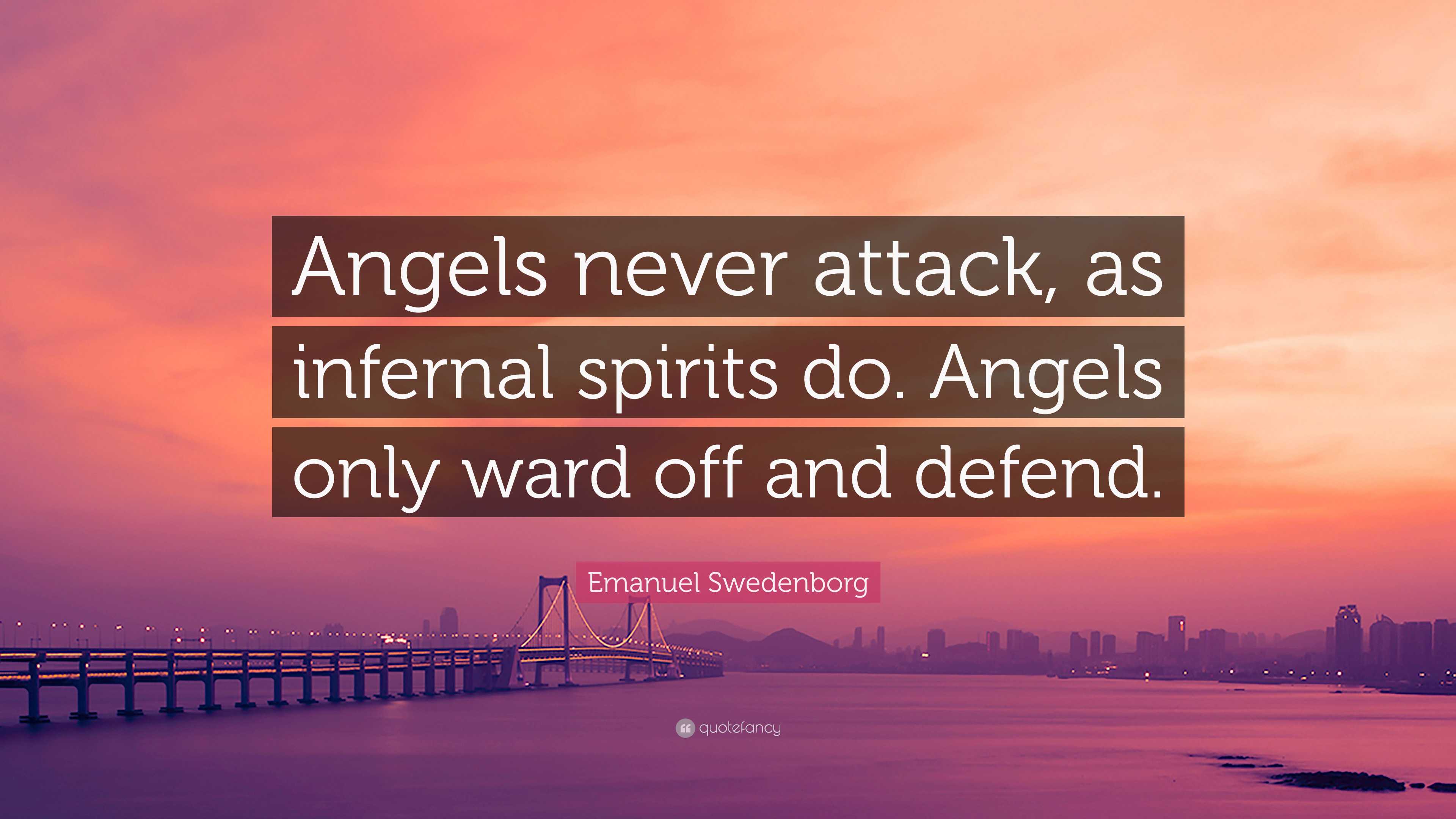 Emanuel Swedenborg Quote: “Angels never attack, as infernal spirits do ...