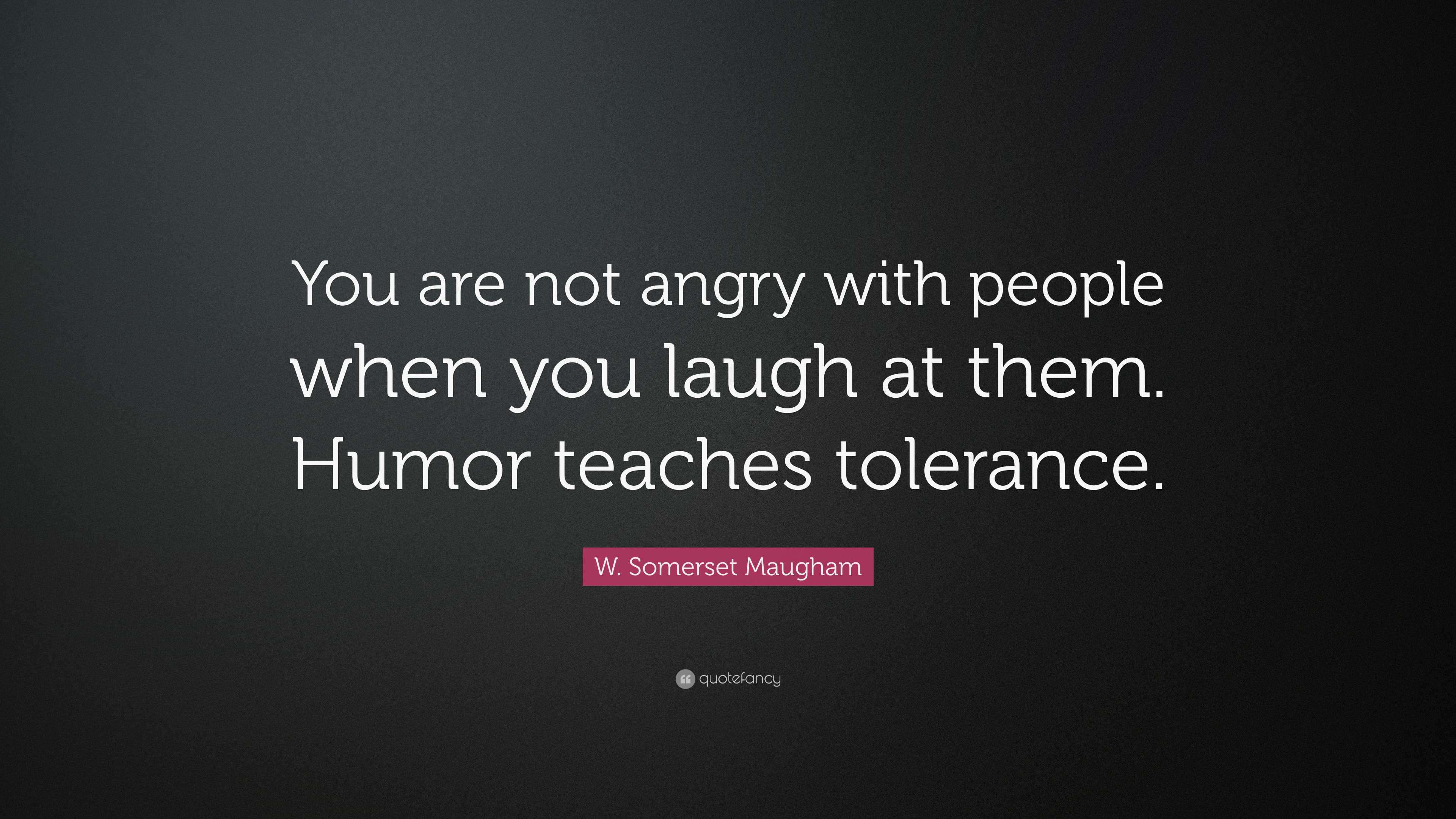 W. Somerset Maugham Quote: “You are not angry with people when you ...