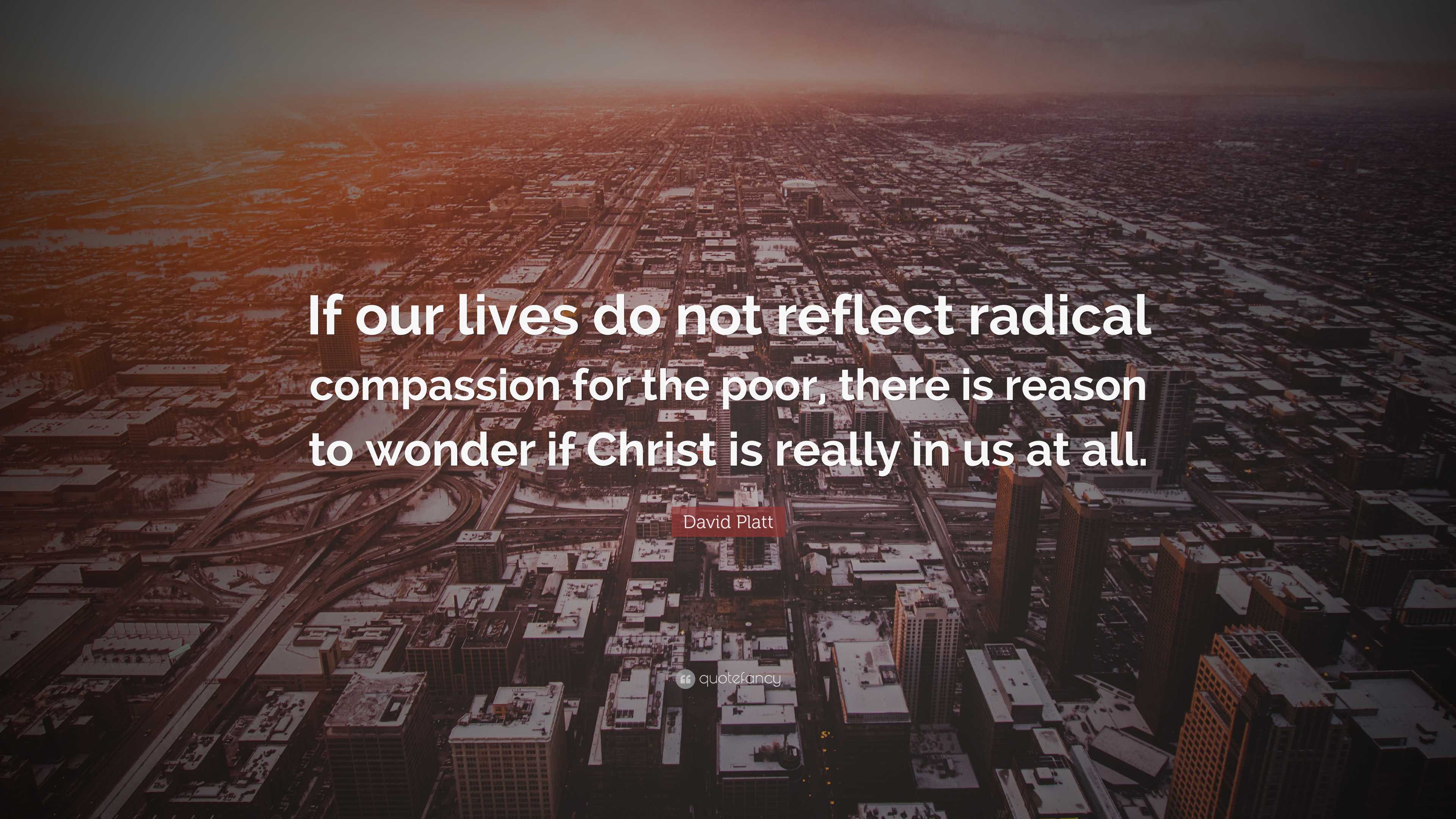 David Platt Quote: “If our lives do not reflect radical compassion for ...