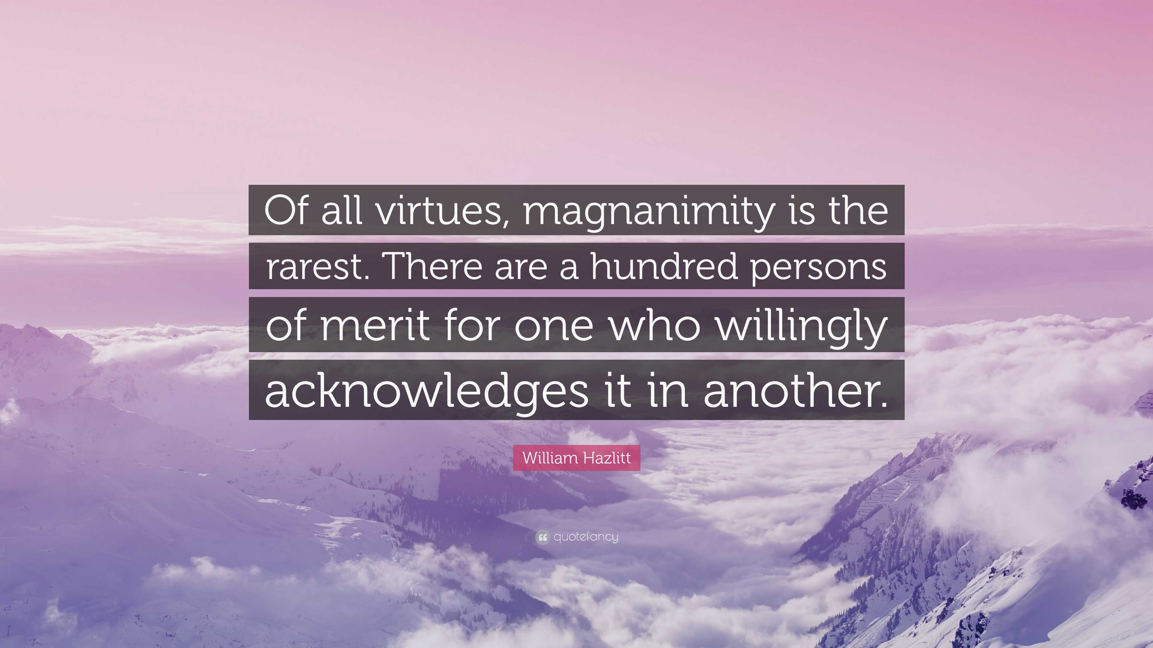 William Hazlitt Quote: “Of all virtues, magnanimity is the rarest ...