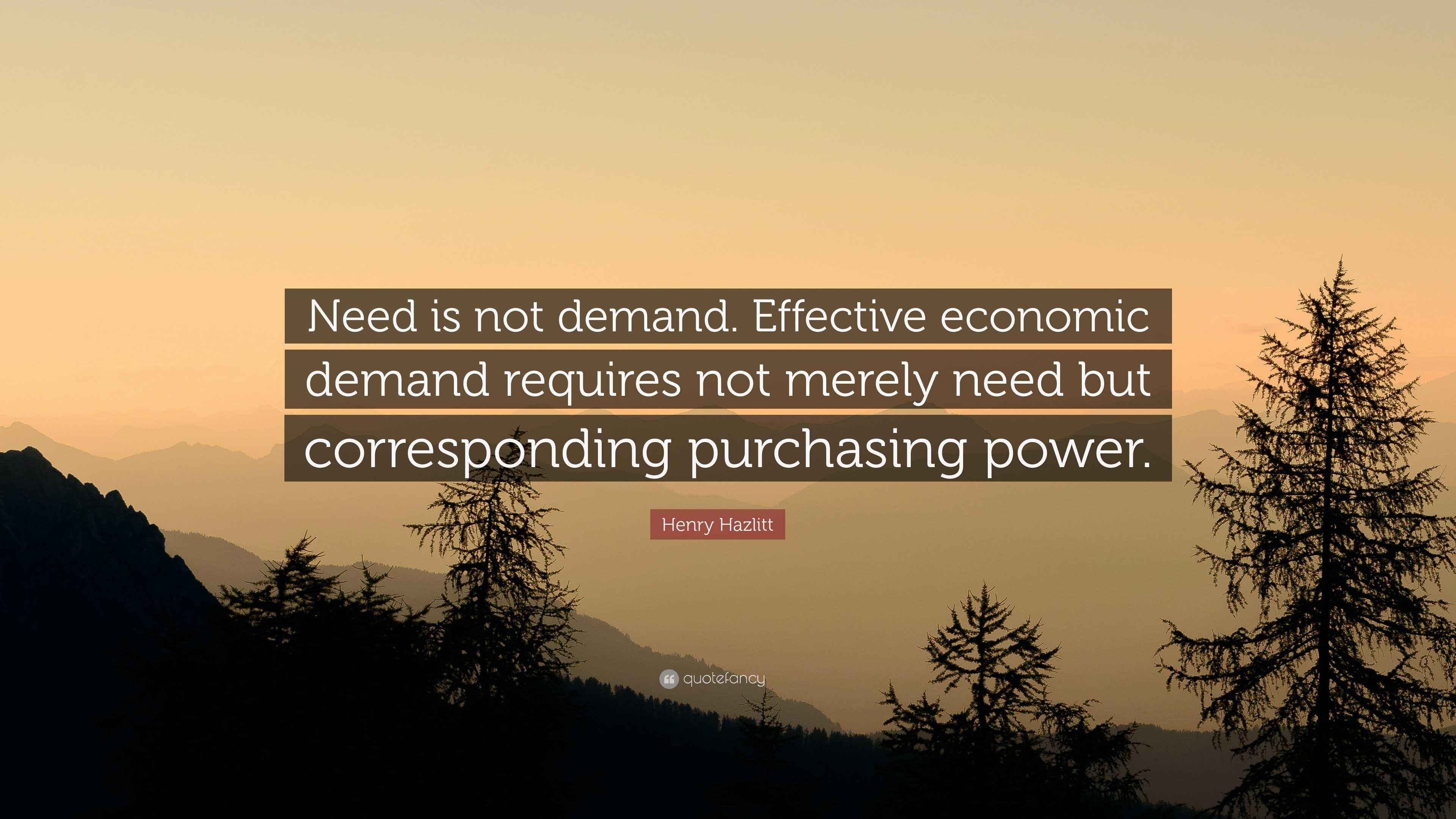 Henry Hazlitt Quote: “Need is not demand. Effective economic demand ...