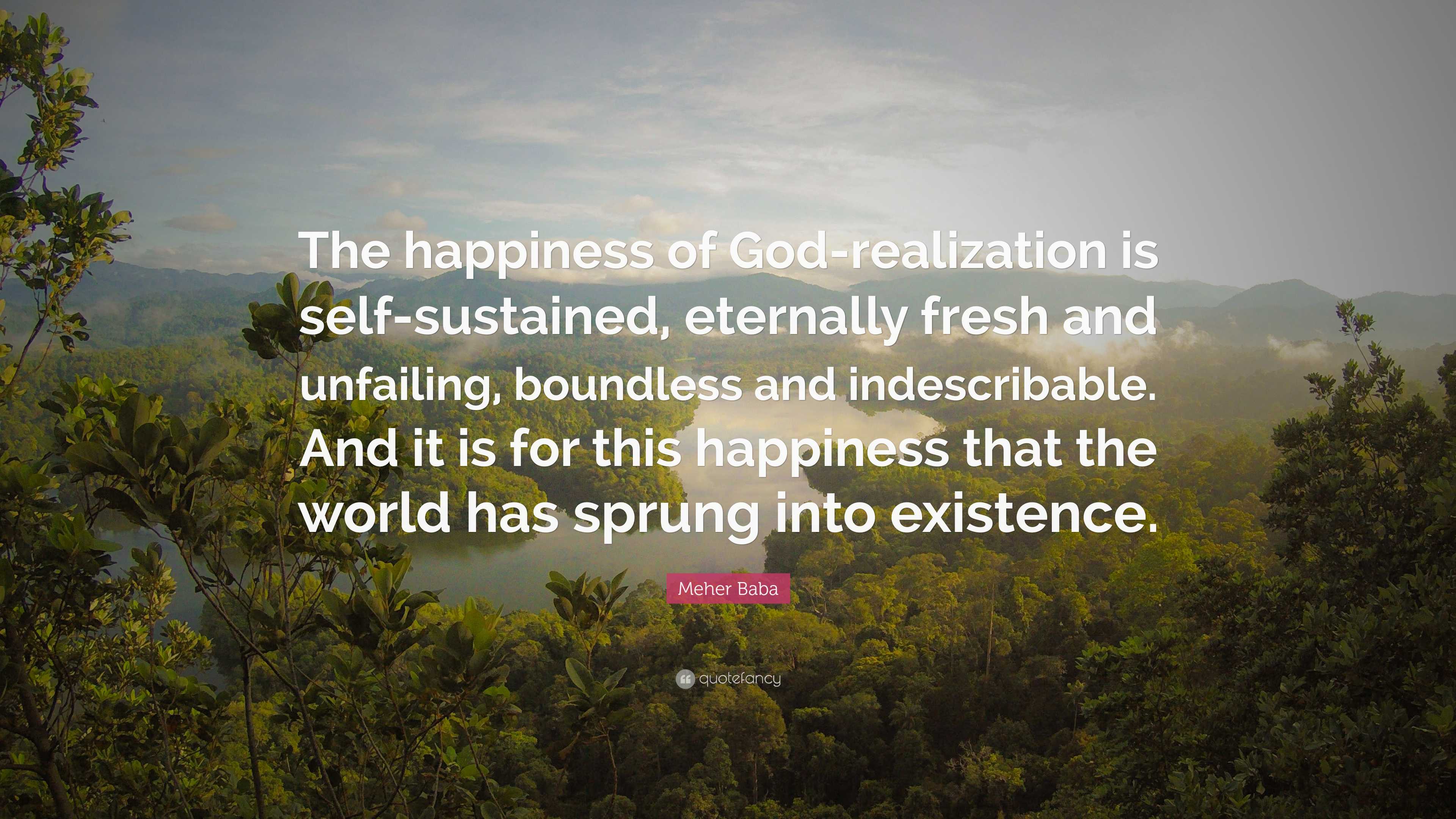 Meher Baba Quote: “The happiness of God-realization is self-sustained ...