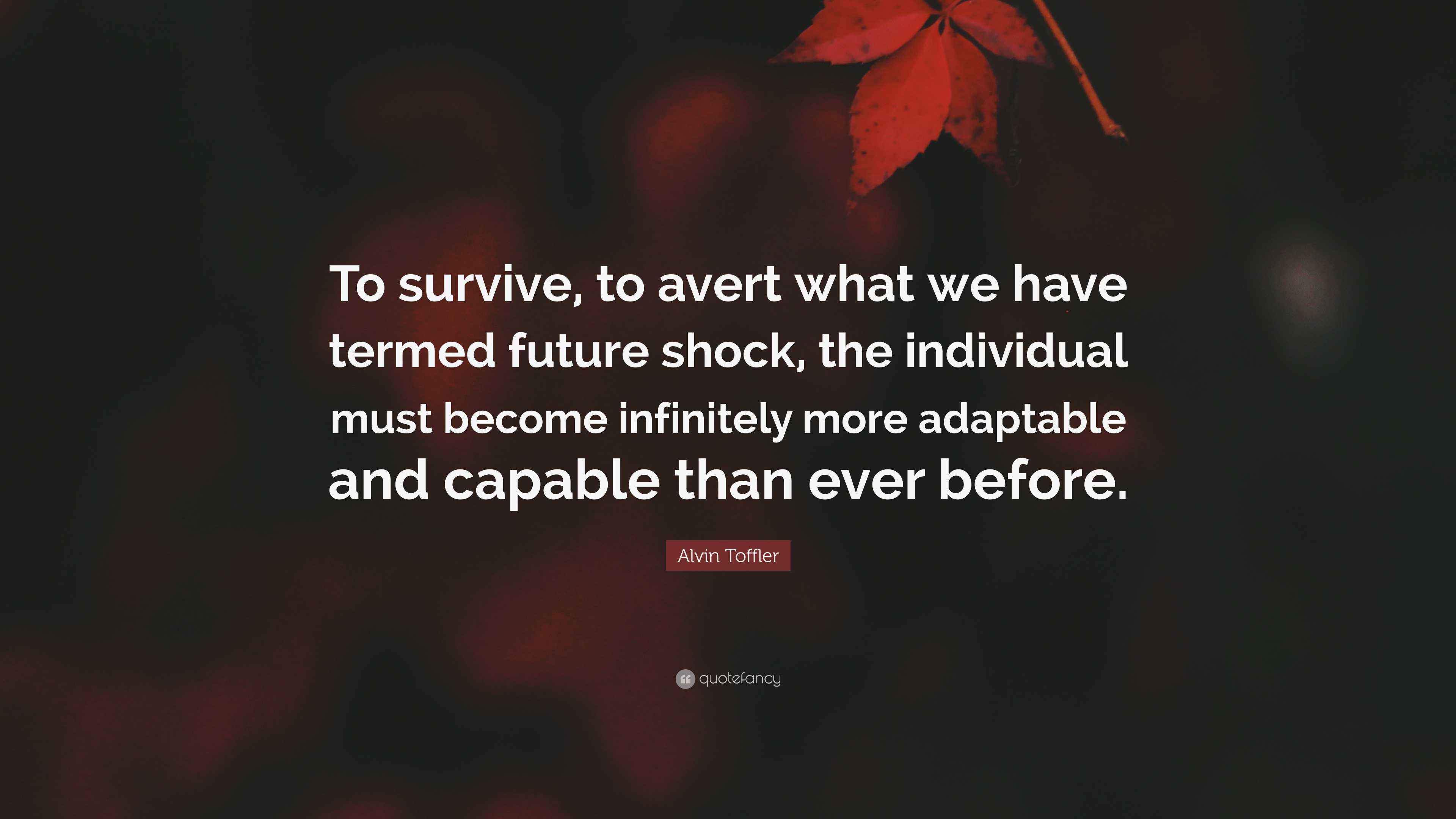 Alvin Toffler Quote: “To survive, to avert what we have termed future ...